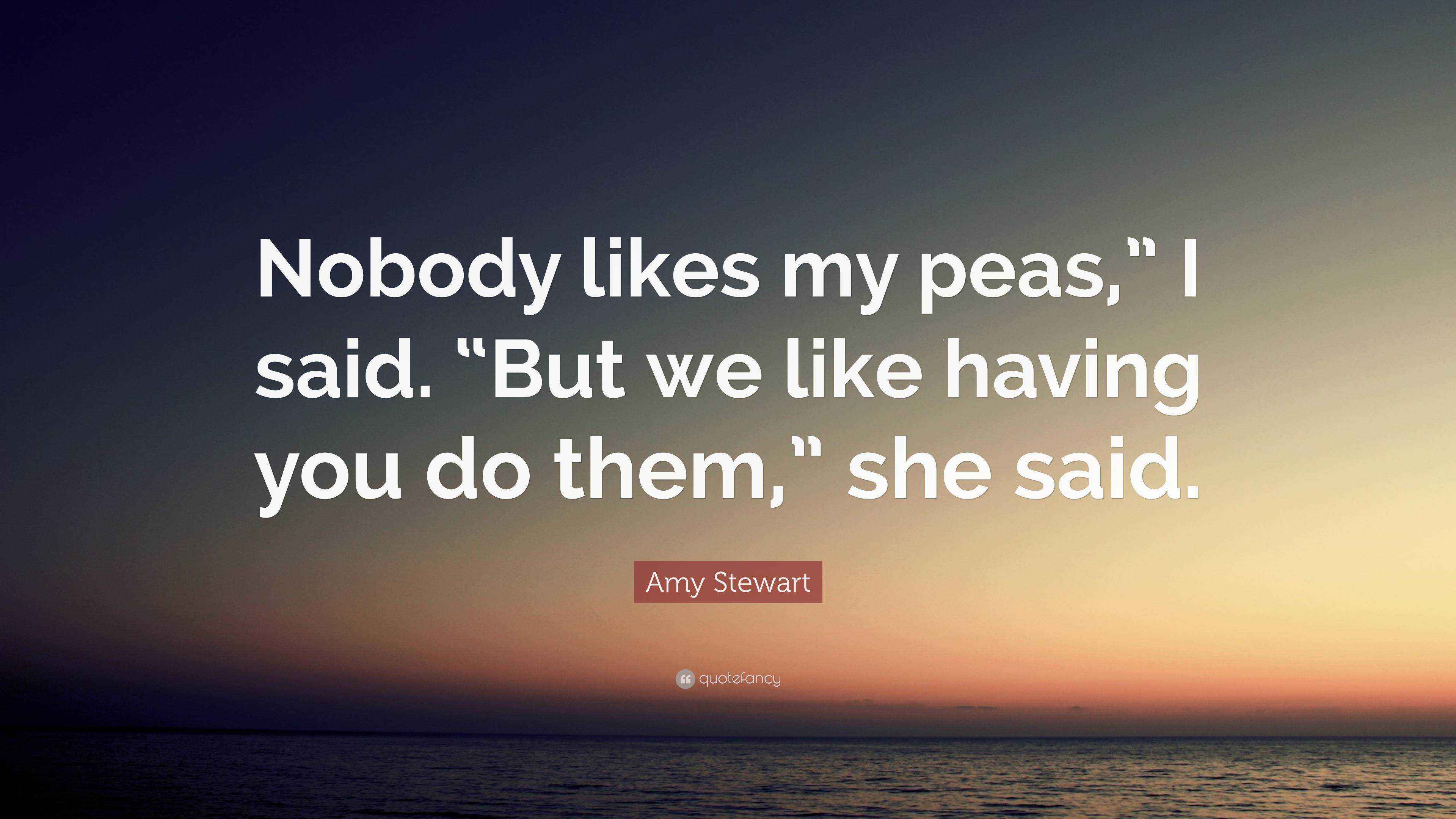 Amy Stewart Quote: “Nobody likes my peas,” I said. “But we like having ...