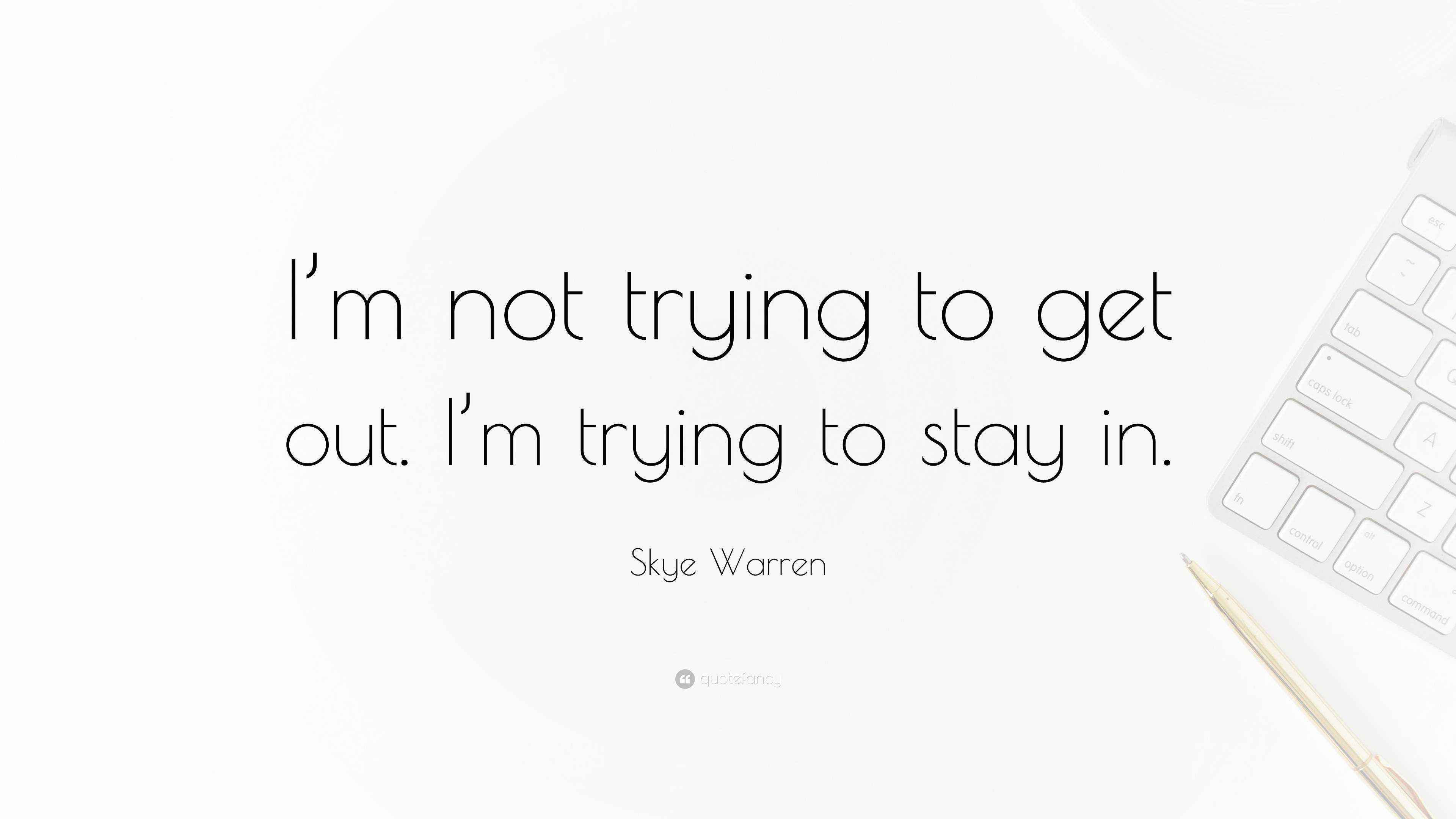 Skye Warren Quote: “I’m not trying to get out. I’m trying to stay in.”