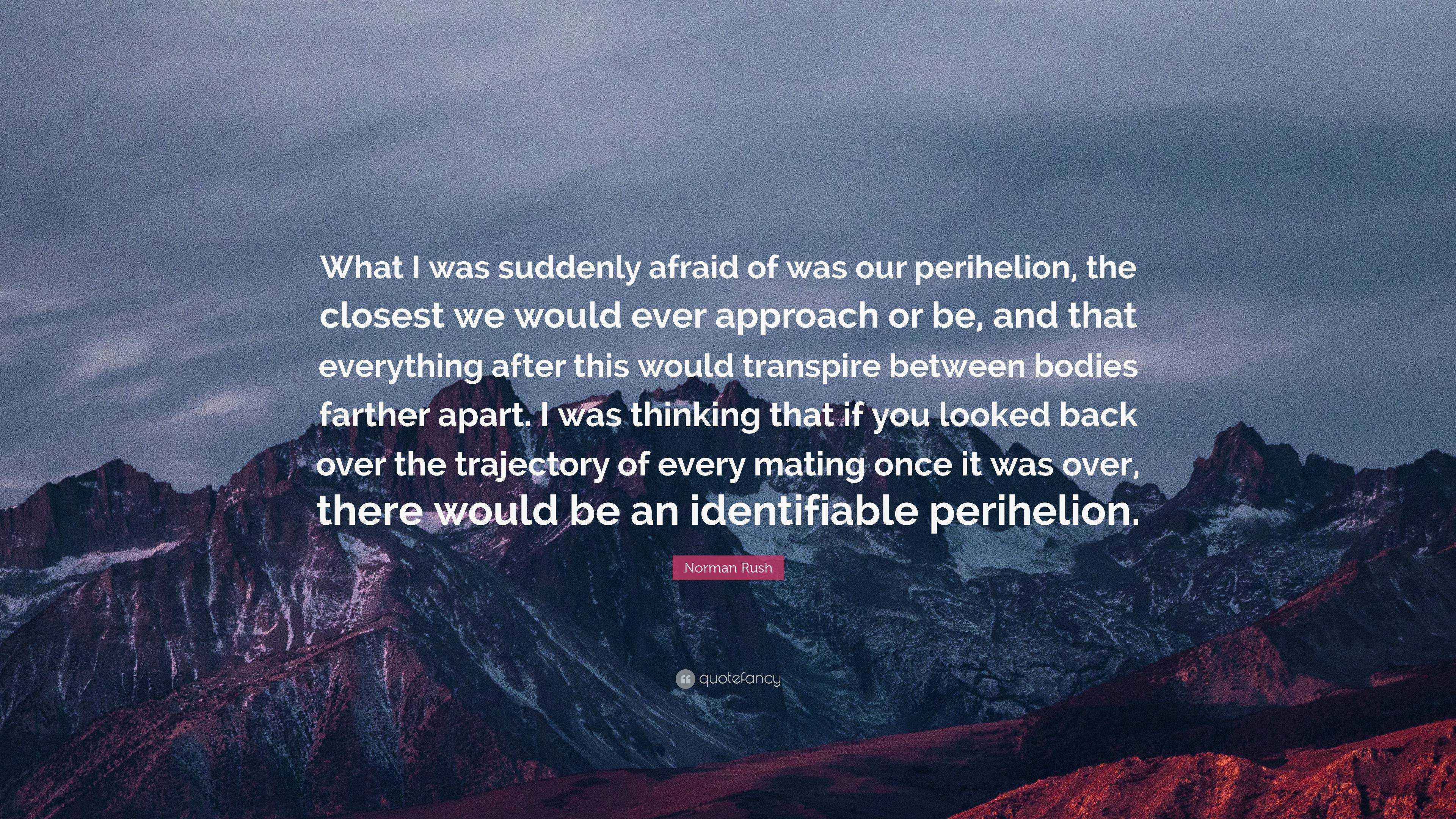 Norman Rush Quote: “What I was suddenly afraid of was our perihelion ...