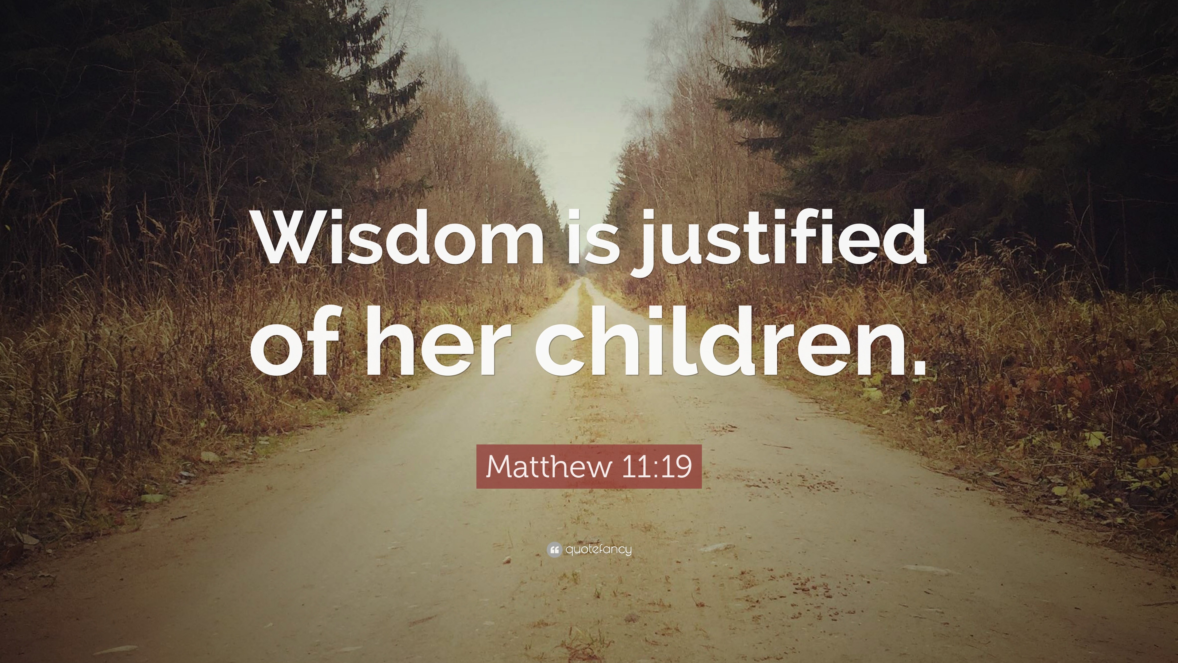 Matthew 11:19 Quote: “Wisdom is justified of her children.”