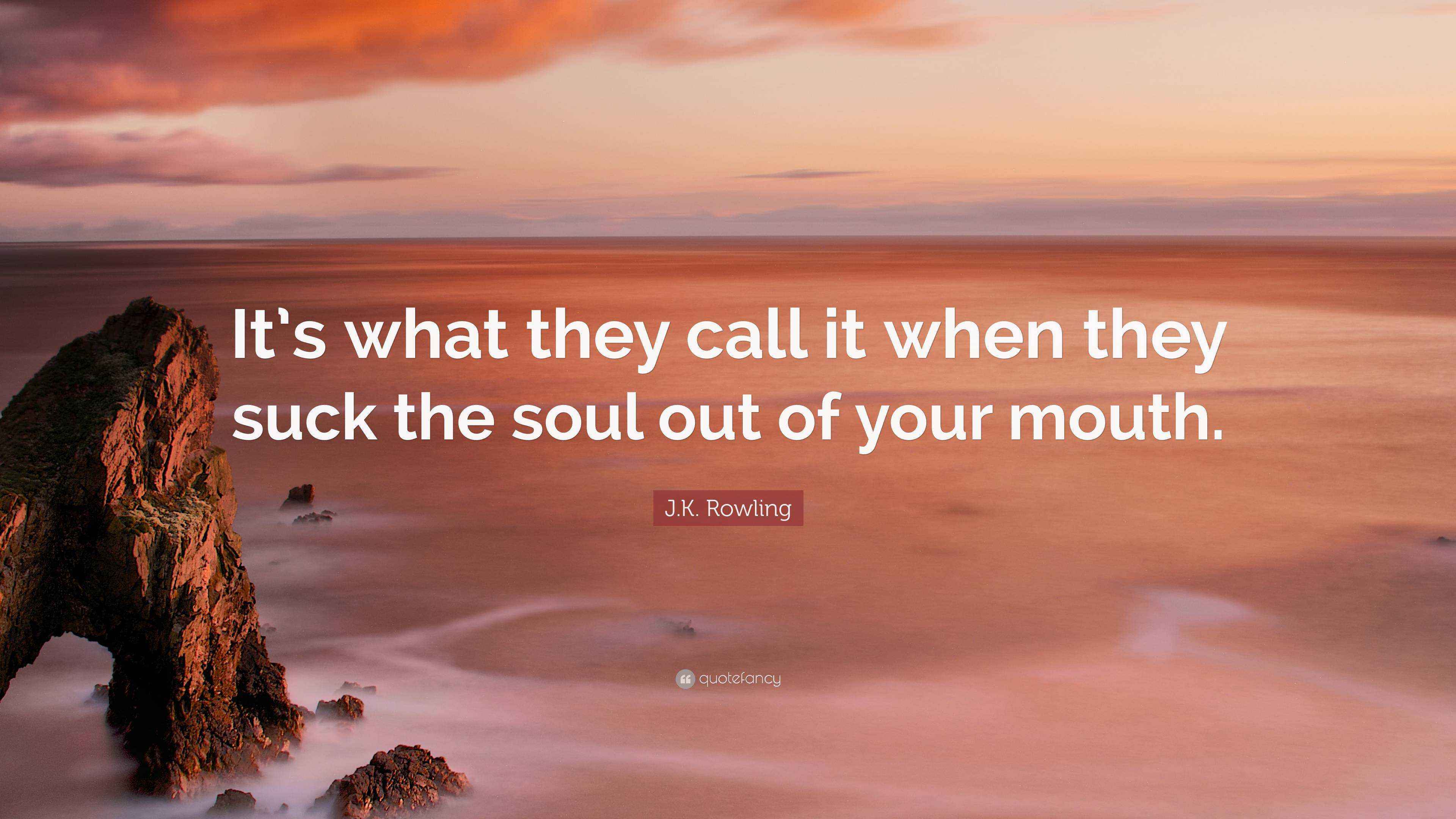 J.K. Rowling Quote: “It’s what they call it when they suck the soul out ...