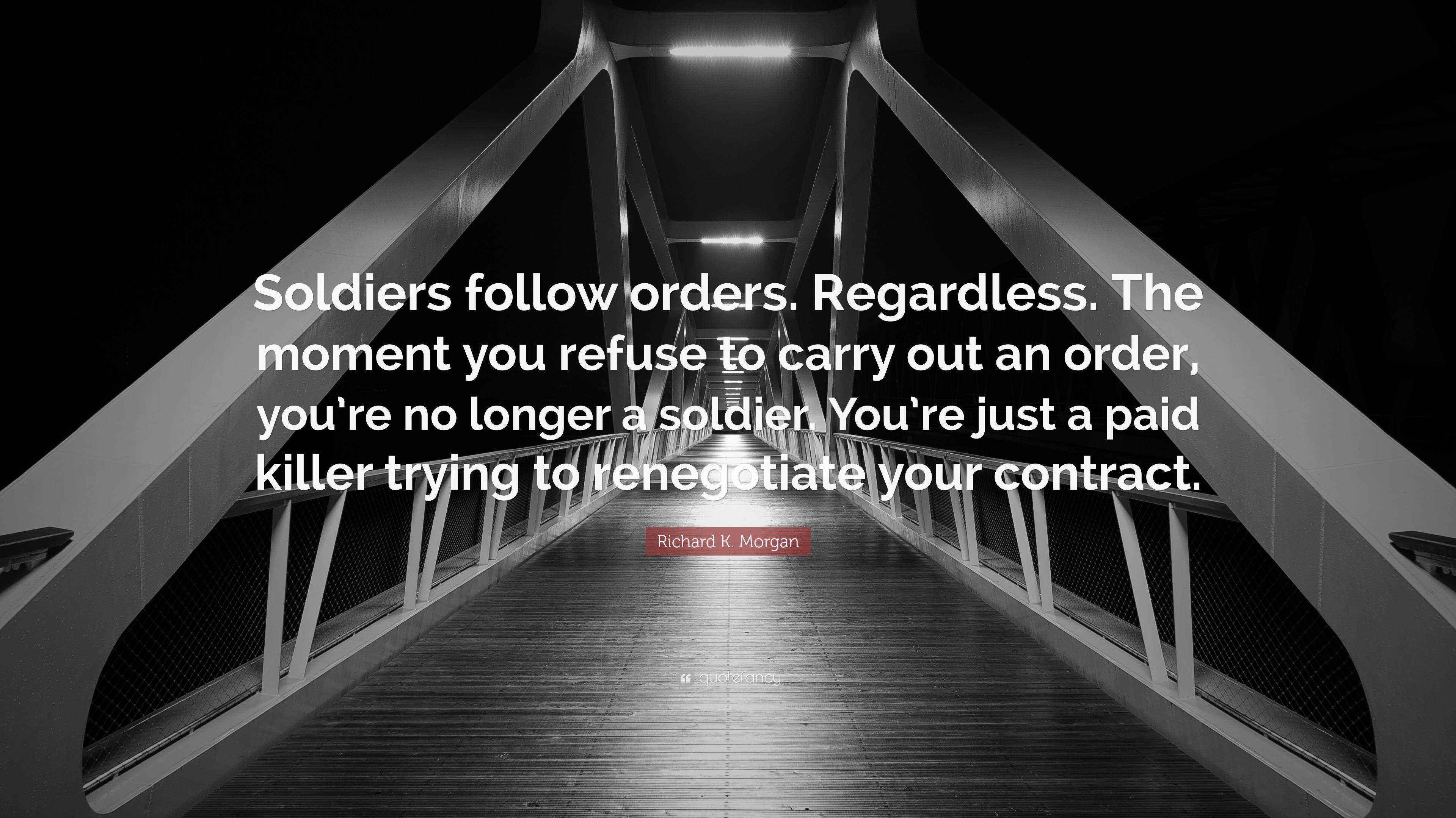 Richard K. Morgan Quote: “Soldiers follow orders. Regardless. The ...