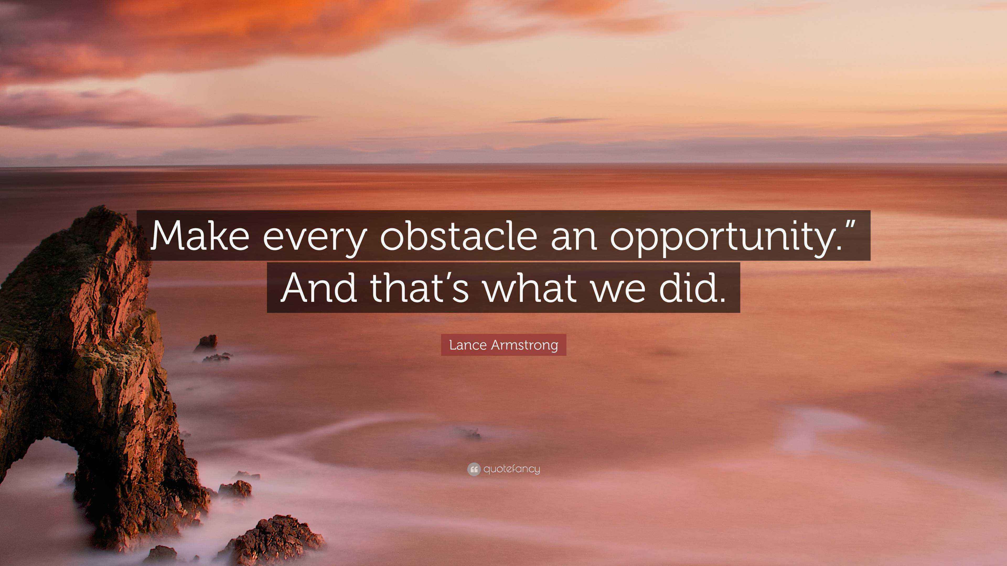 Lance Armstrong Quote: “Make every obstacle an opportunity.” And that’s ...