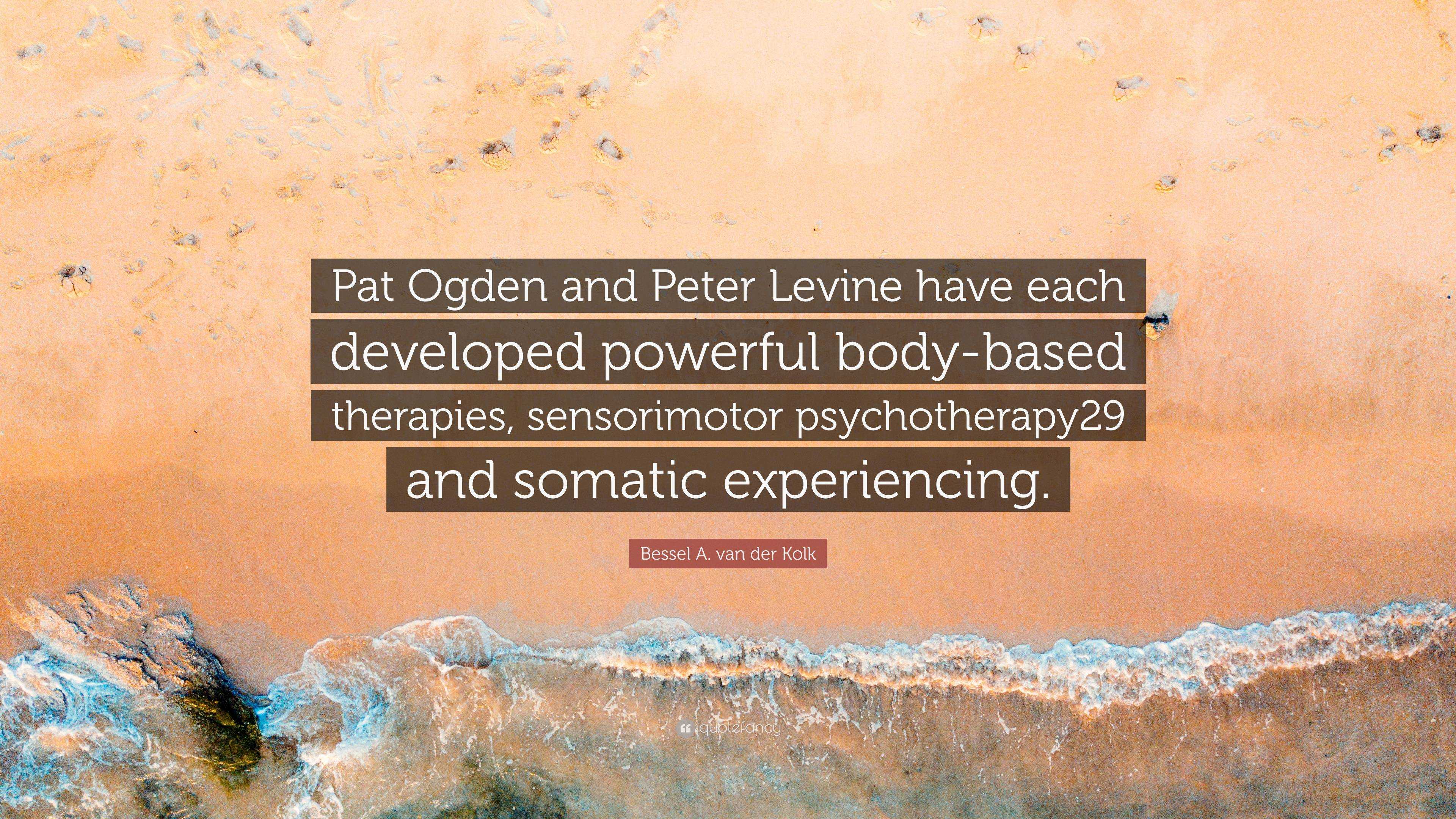 Bessel A. van der Kolk Quote: “Pat Ogden and Peter Levine have each ...