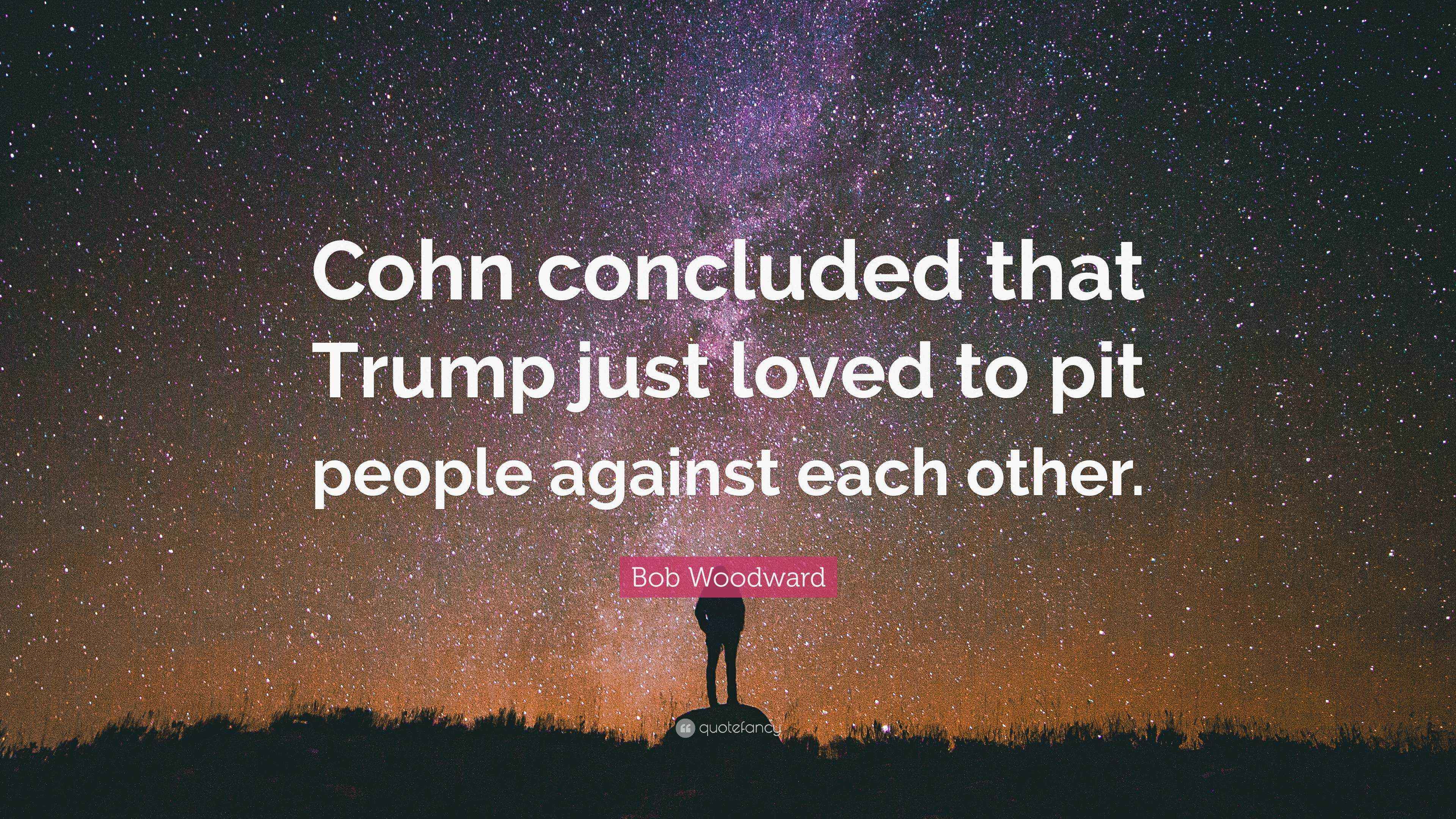 Bob Woodward Quote: “Cohn concluded that Trump just loved to pit people ...