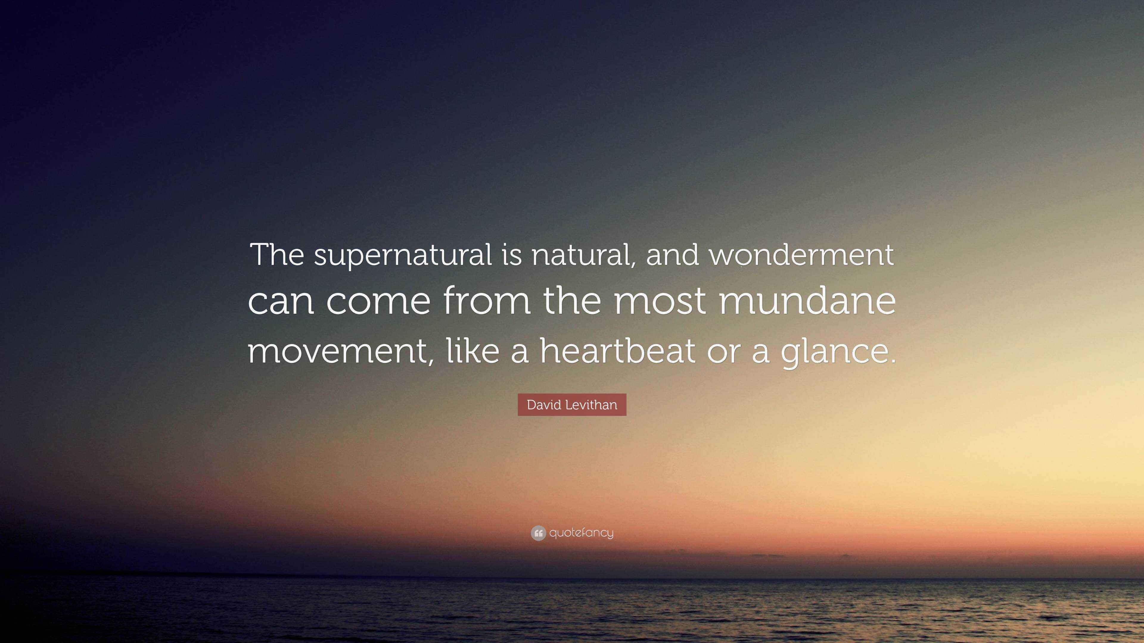David Levithan Quote: “The supernatural is natural, and wonderment can ...