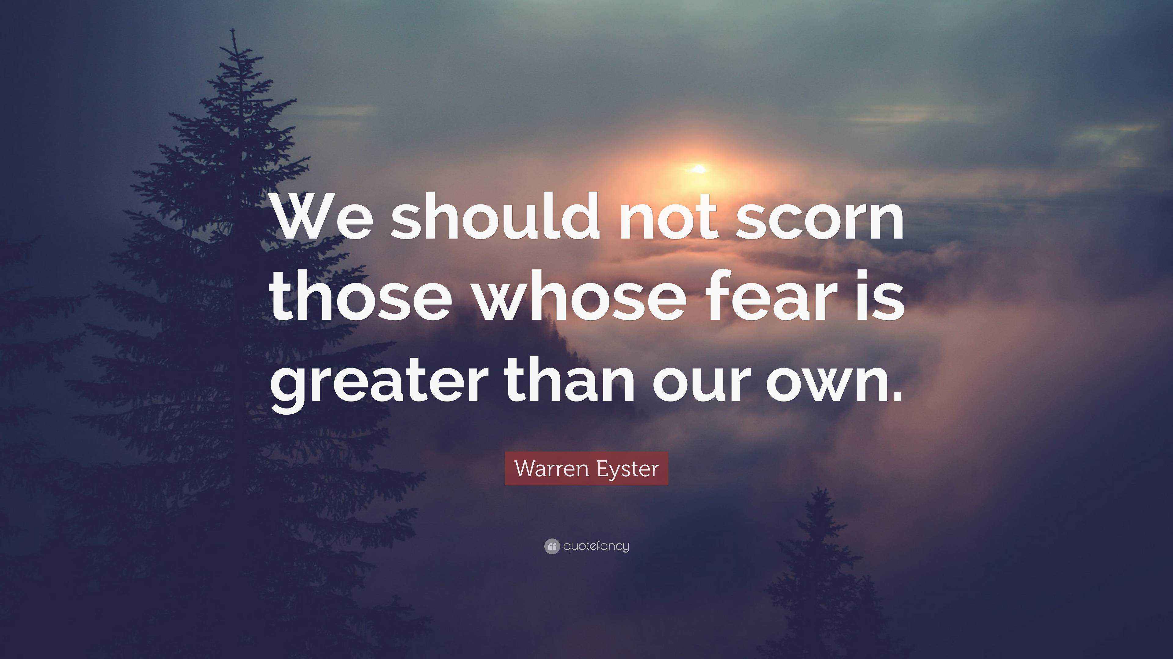Warren Eyster Quote: “We should not scorn those whose fear is greater ...