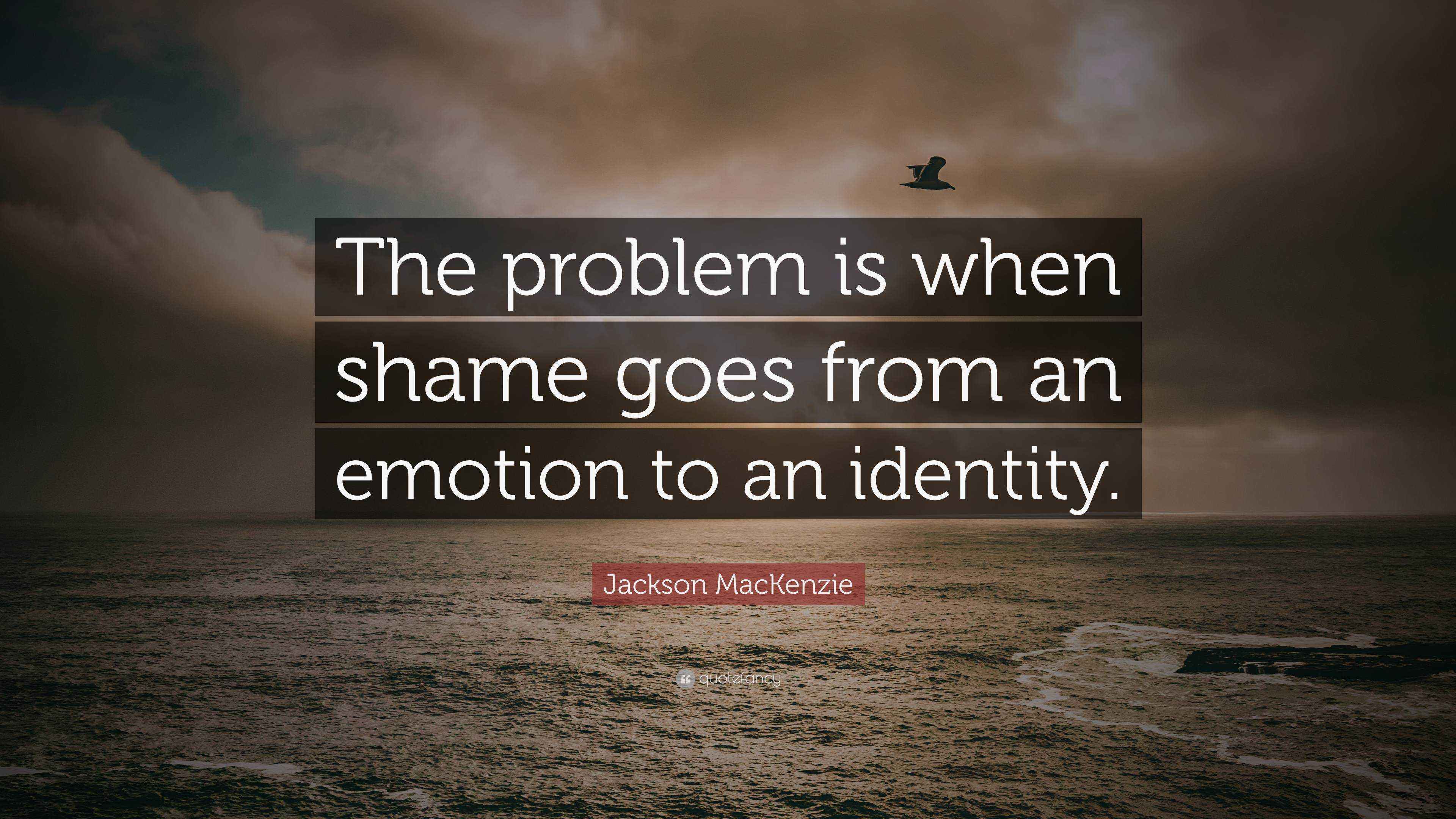 Jackson MacKenzie Quote: “The problem is when shame goes from an ...