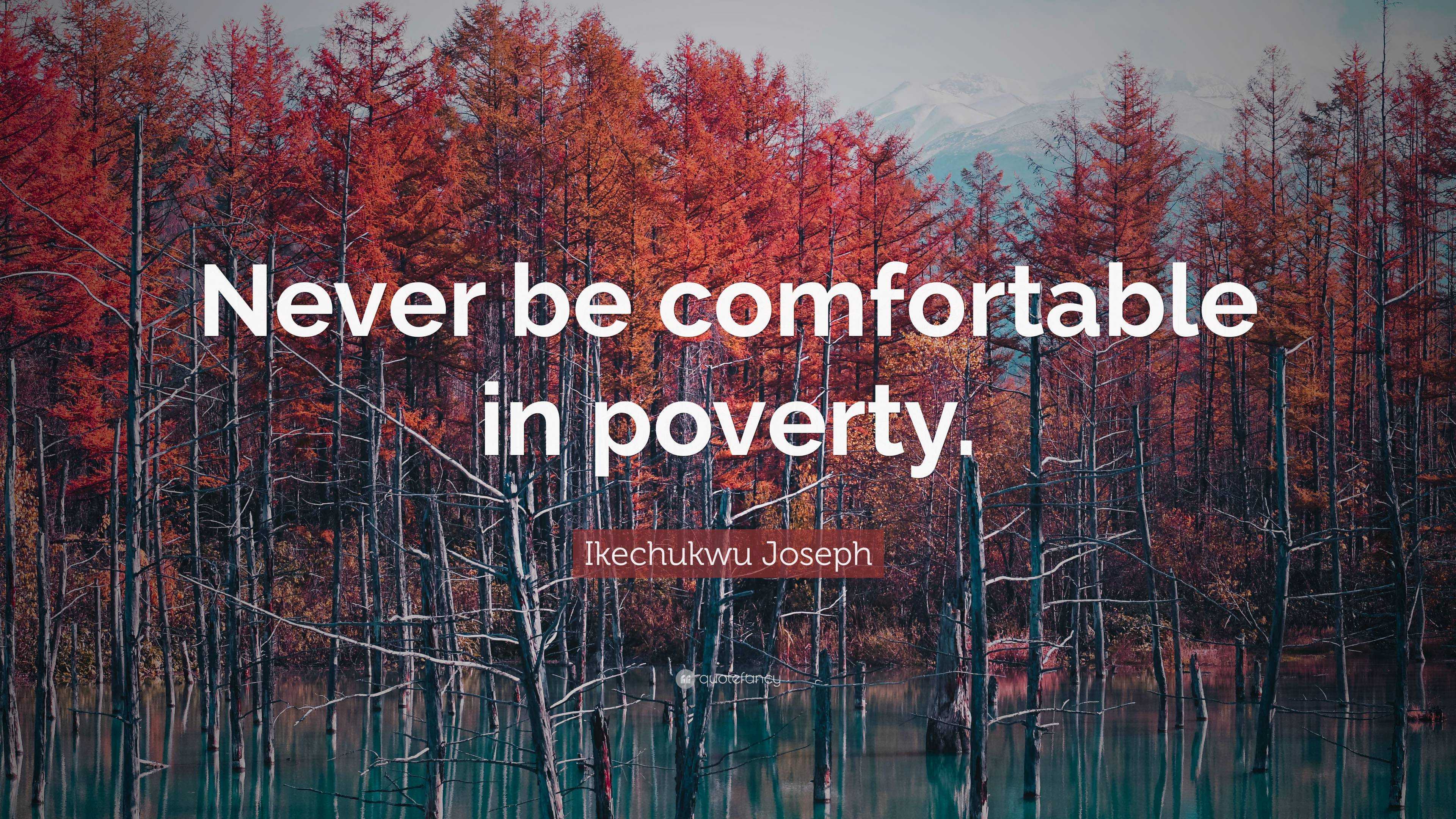 Ikechukwu Joseph Quote: “Never be comfortable in poverty.”