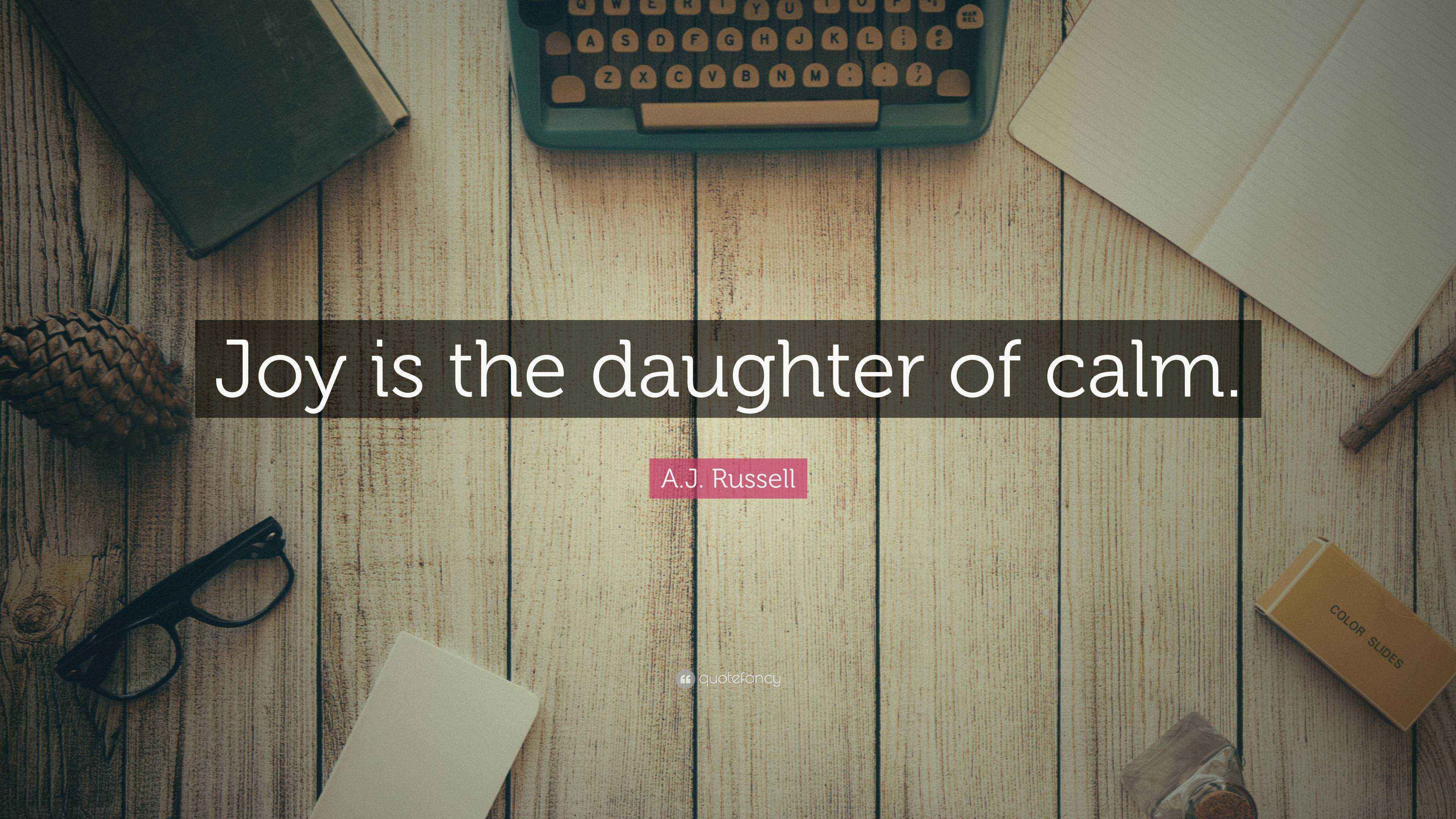 A.J. Russell Quote: “Joy is the daughter of calm.”