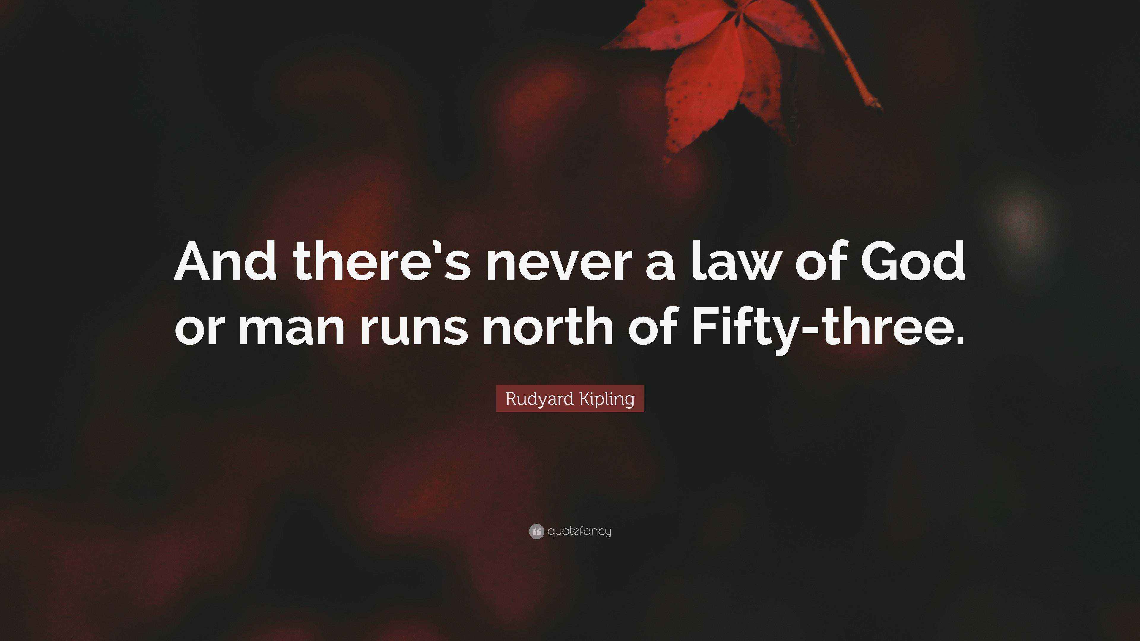 Rudyard Kipling Quote: “And there’s never a law of God or man runs ...