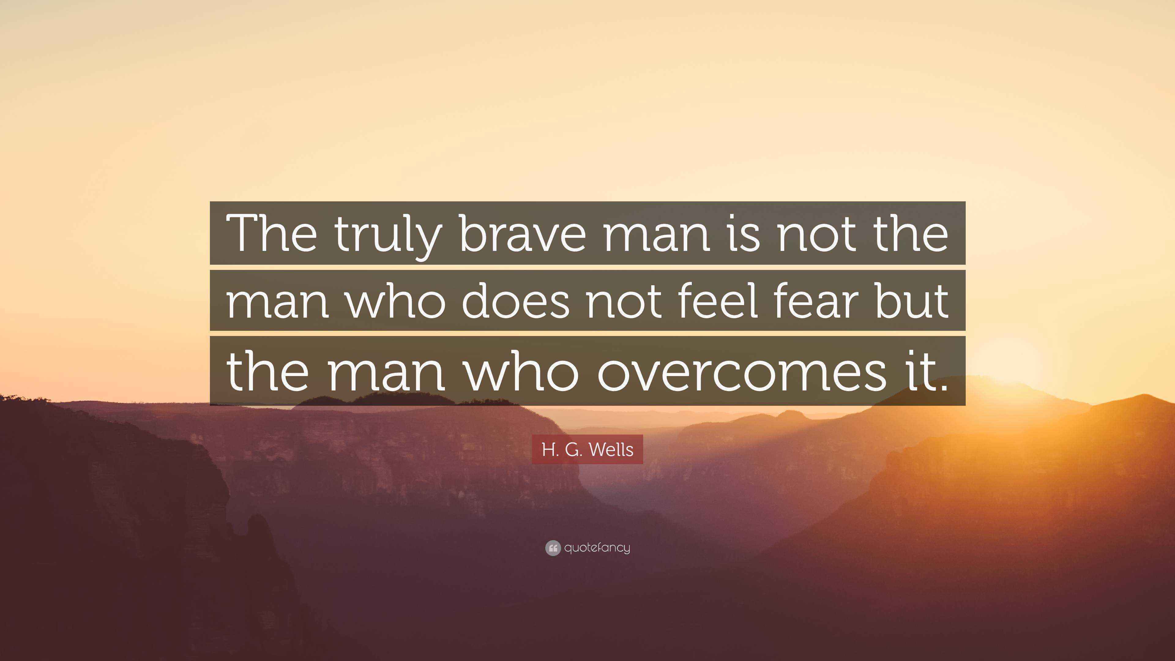 H. G. Wells Quote: “The truly brave man is not the man who does not ...