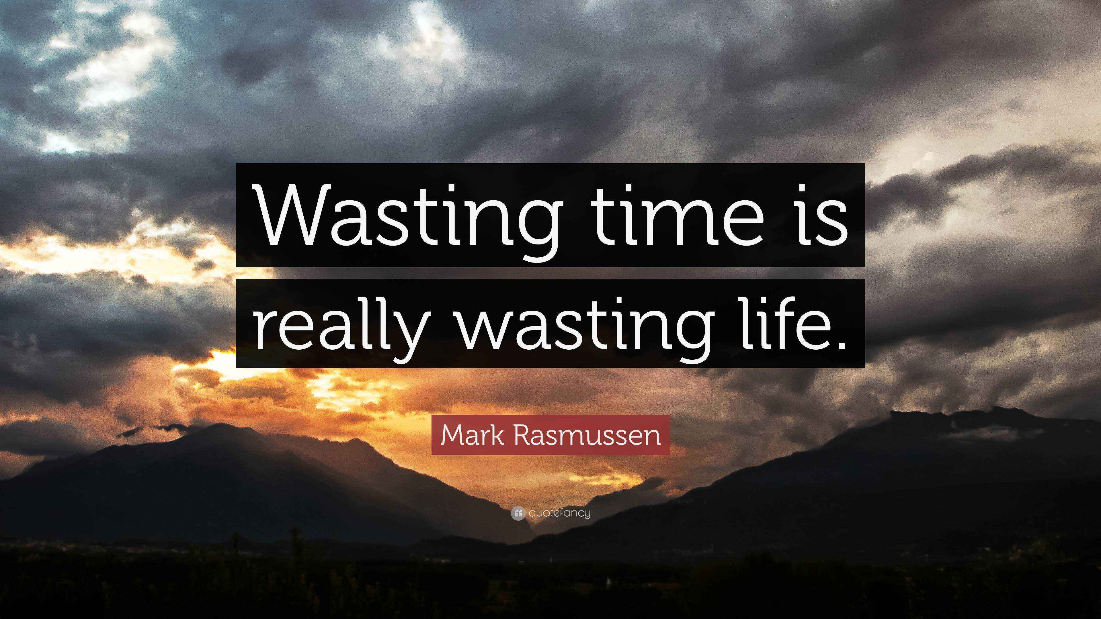 Mark Rasmussen Quote: “Wasting time is really wasting life.”