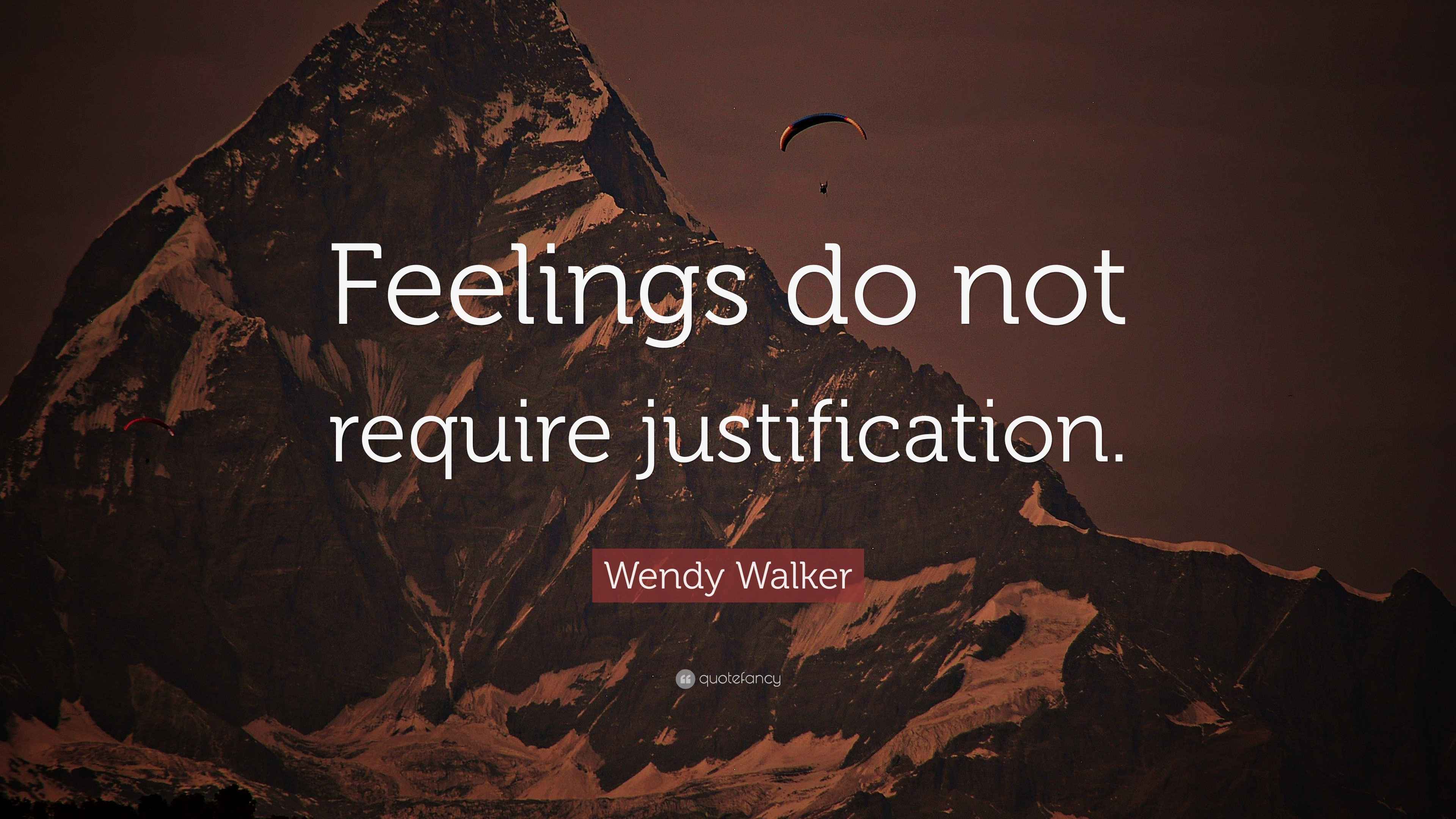 Wendy Walker Quote: “Feelings do not require justification.”