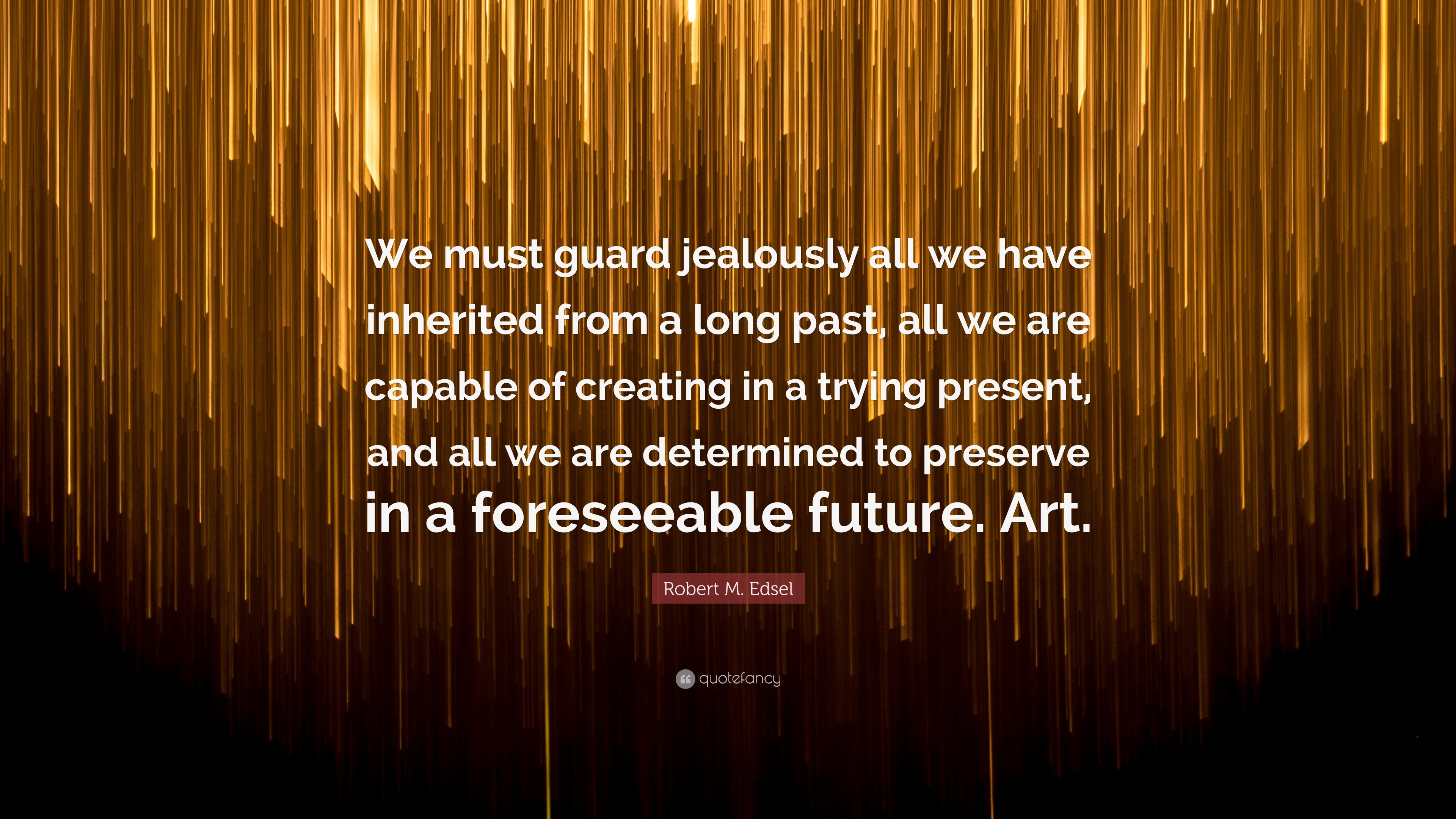 Robert M. Edsel Quote: “We must guard jealously all we have inherited ...