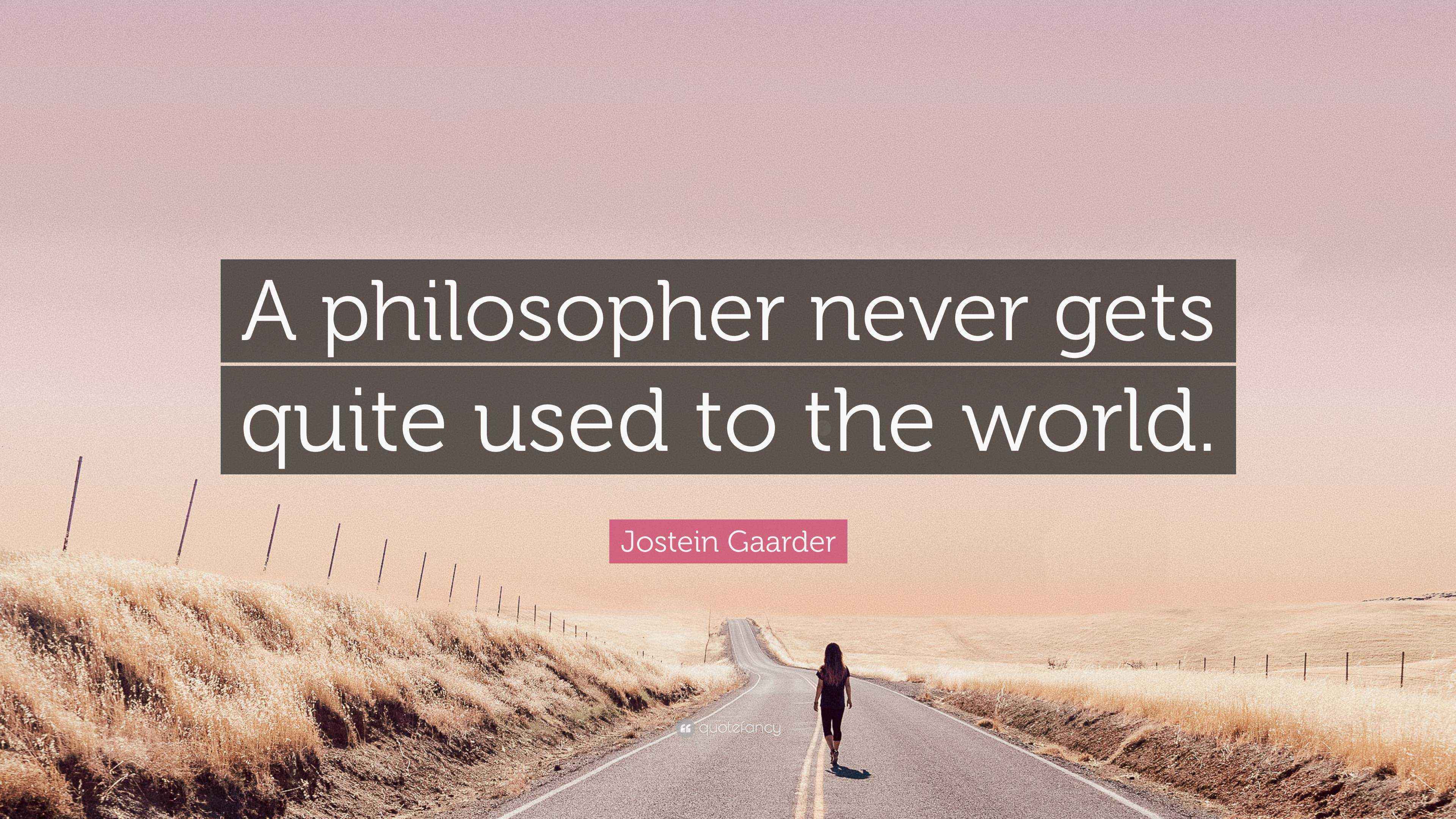 Jostein Gaarder Quote: “A philosopher never gets quite used to the world.”