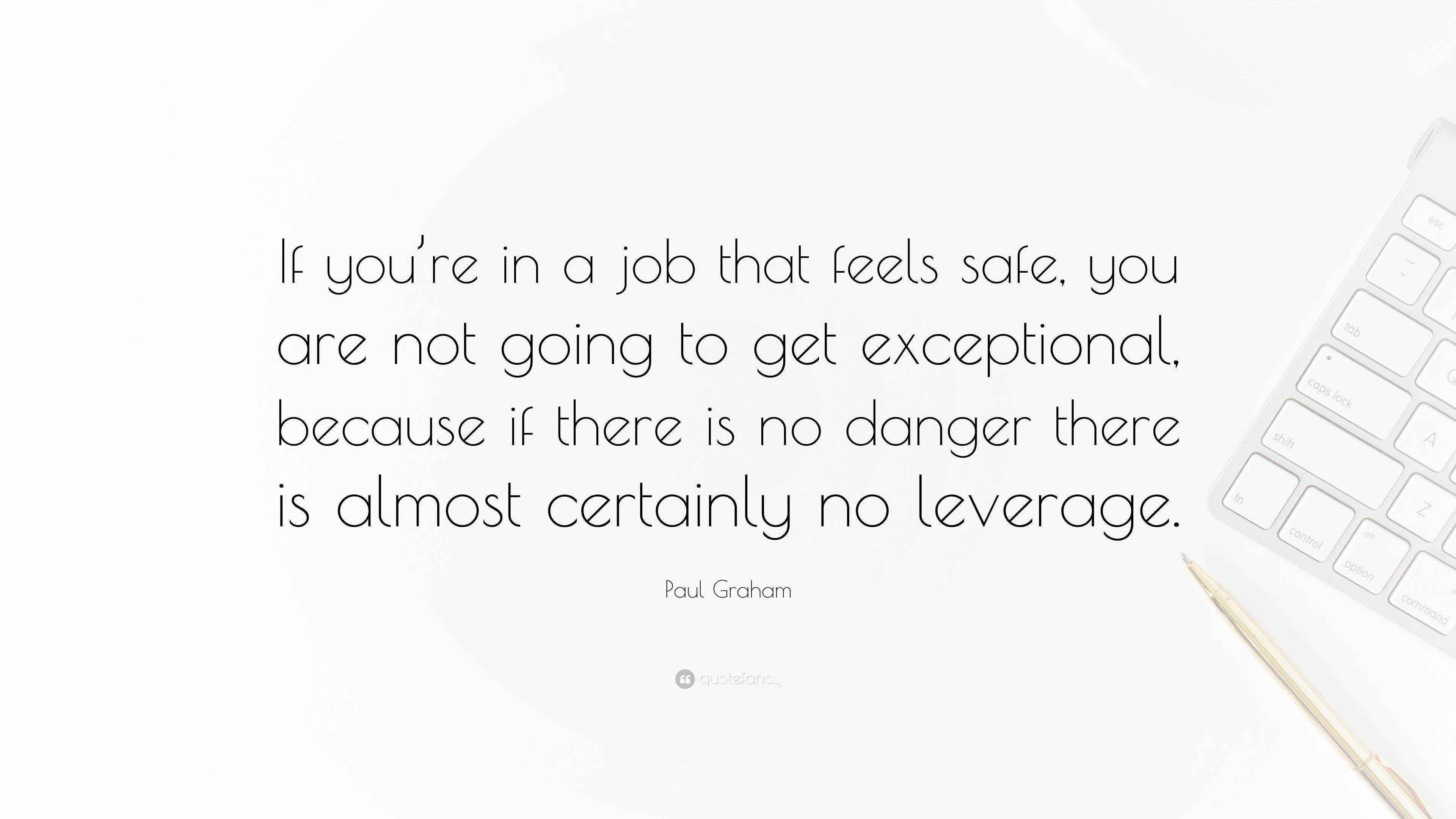 Paul Graham Quote: “If you’re in a job that feels safe, you are not ...