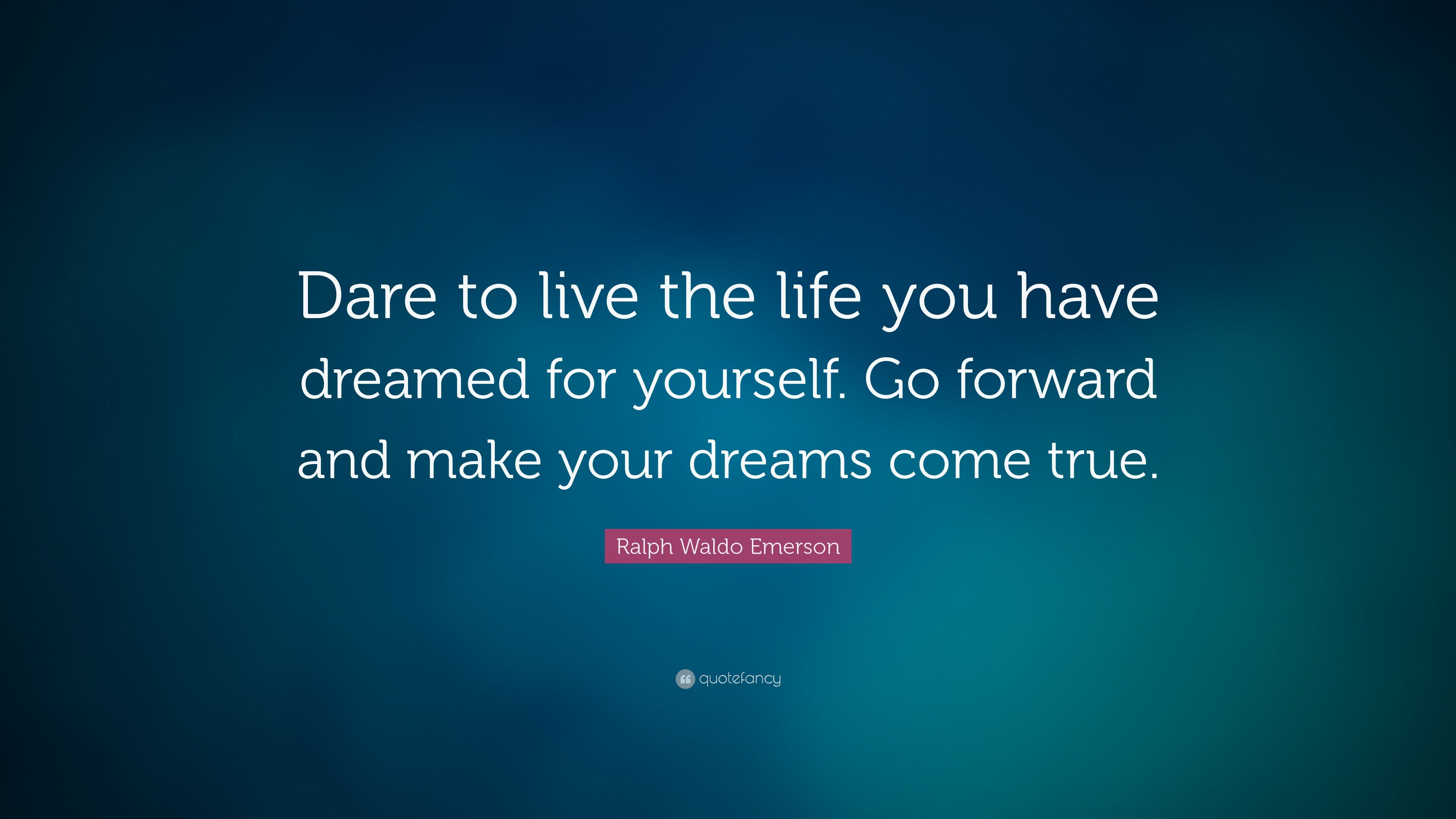 Ralph Waldo Emerson Quote: “Dare to live the life you have dreamed for ...
