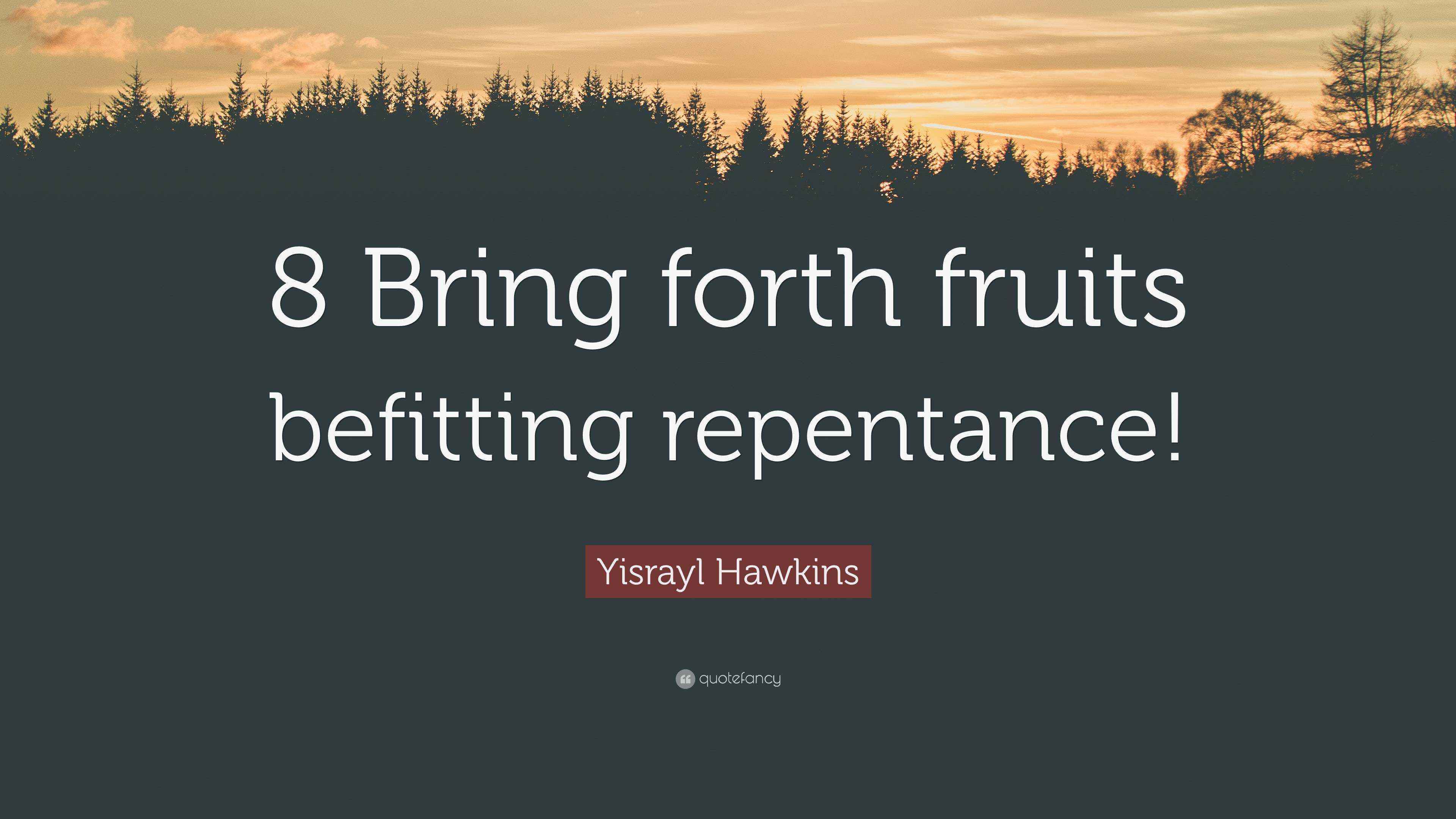 Yisrayl Hawkins Quote: “8 Bring forth fruits befitting repentance!”