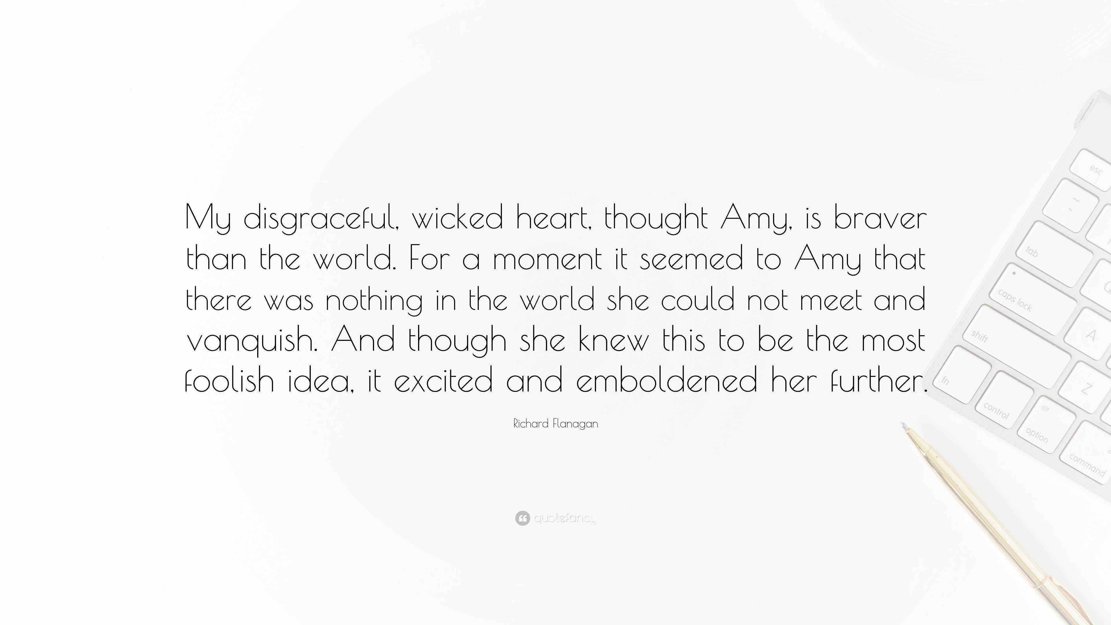 Richard Flanagan Quote: “My disgraceful, wicked heart, thought Amy, is ...