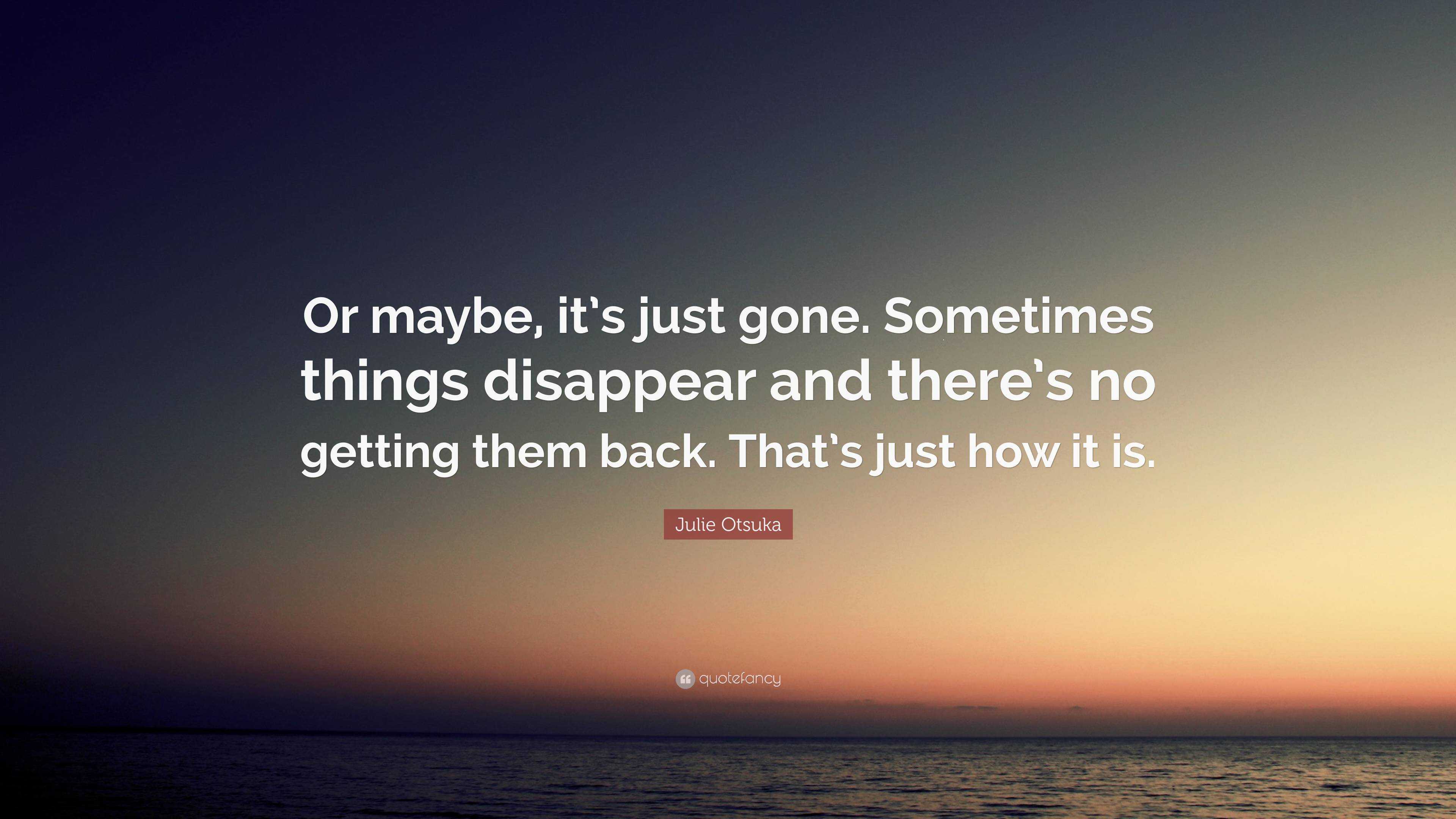 Julie Otsuka Quote: “Or maybe, it’s just gone. Sometimes things ...