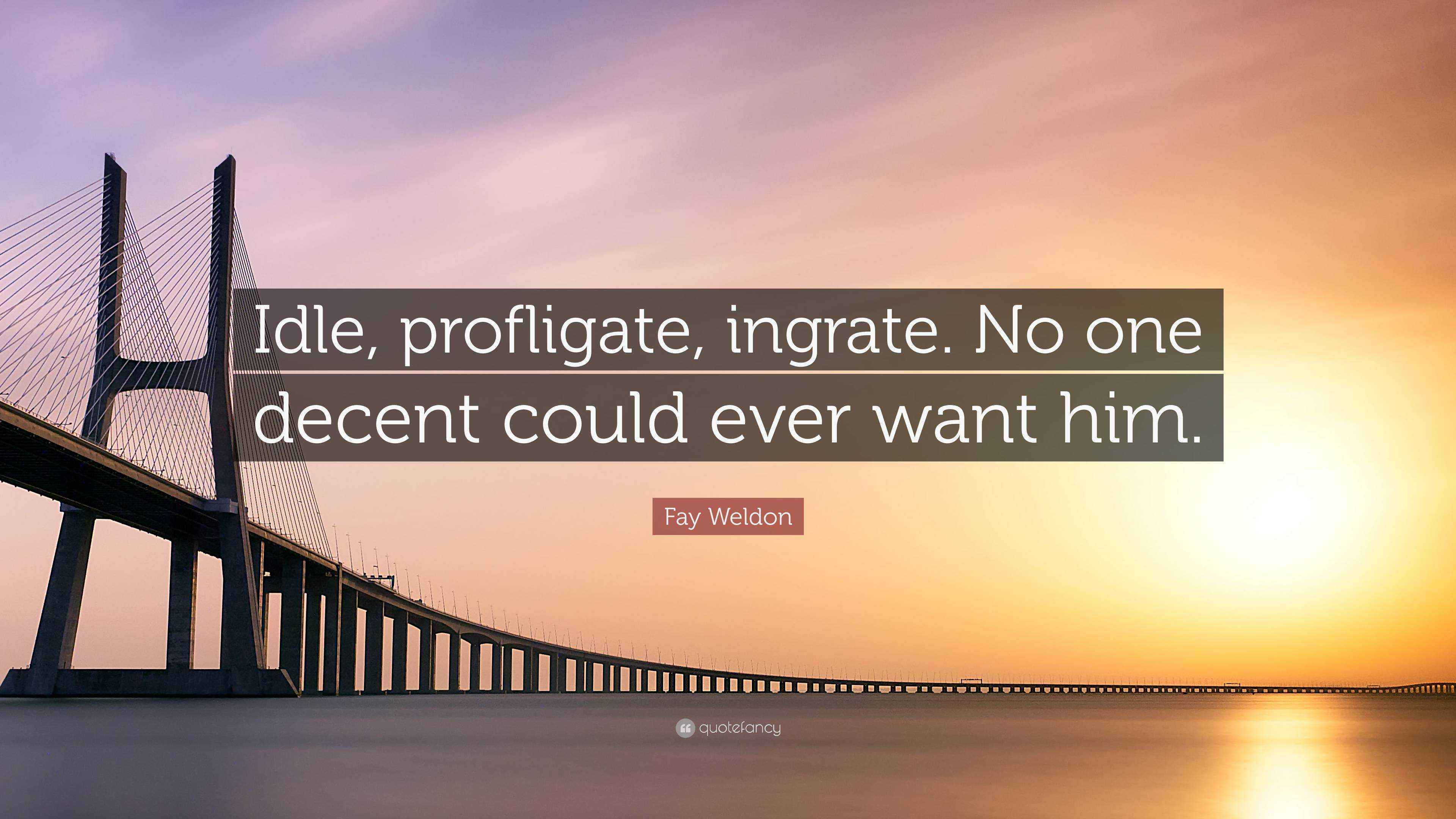 Fay Weldon Quote: “Idle, profligate, ingrate. No one decent could ever ...