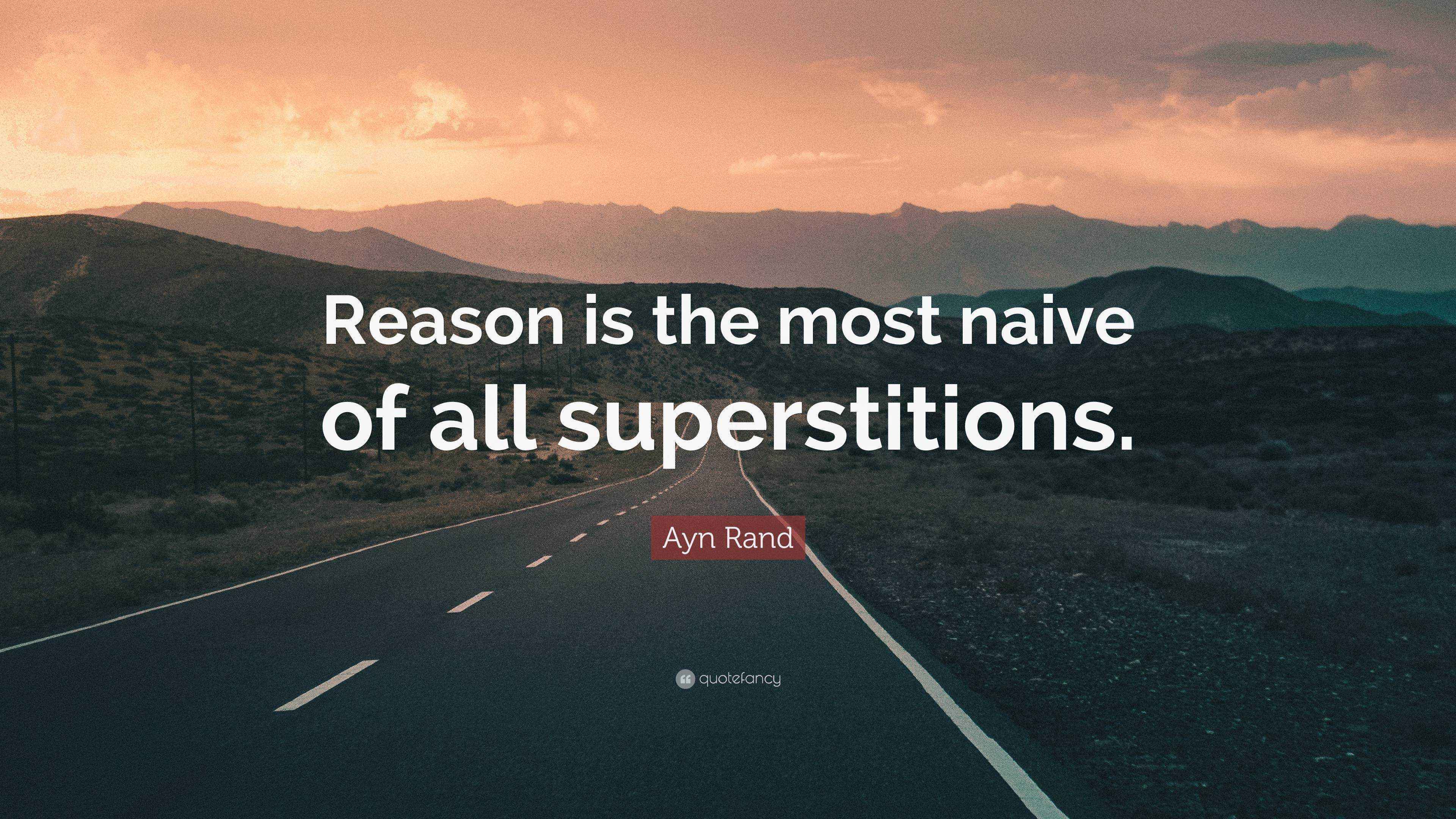 Ayn Rand Quote: “Reason is the most naive of all superstitions.”