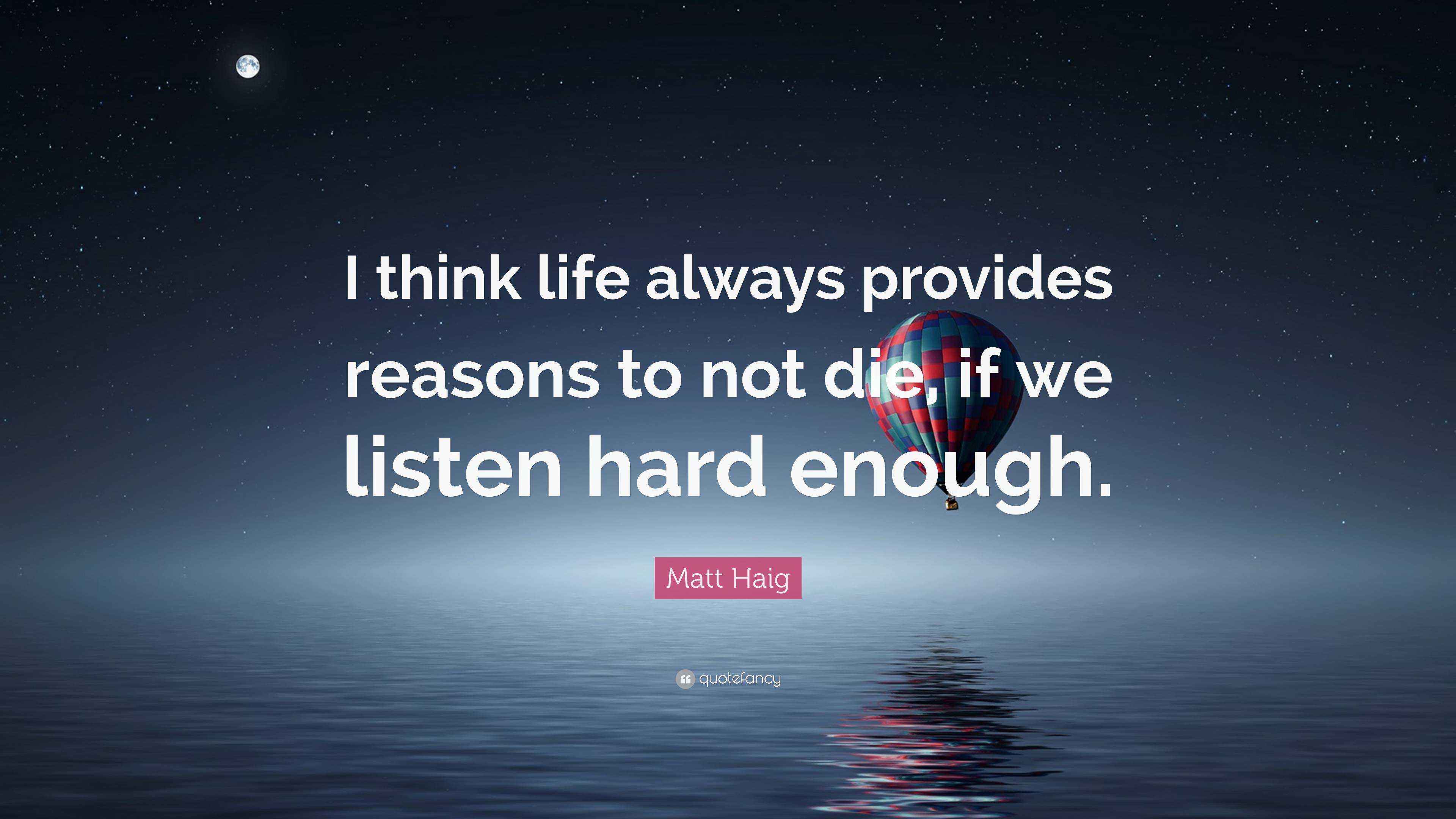 Matt Haig Quote: “I think life always provides reasons to not die, if ...