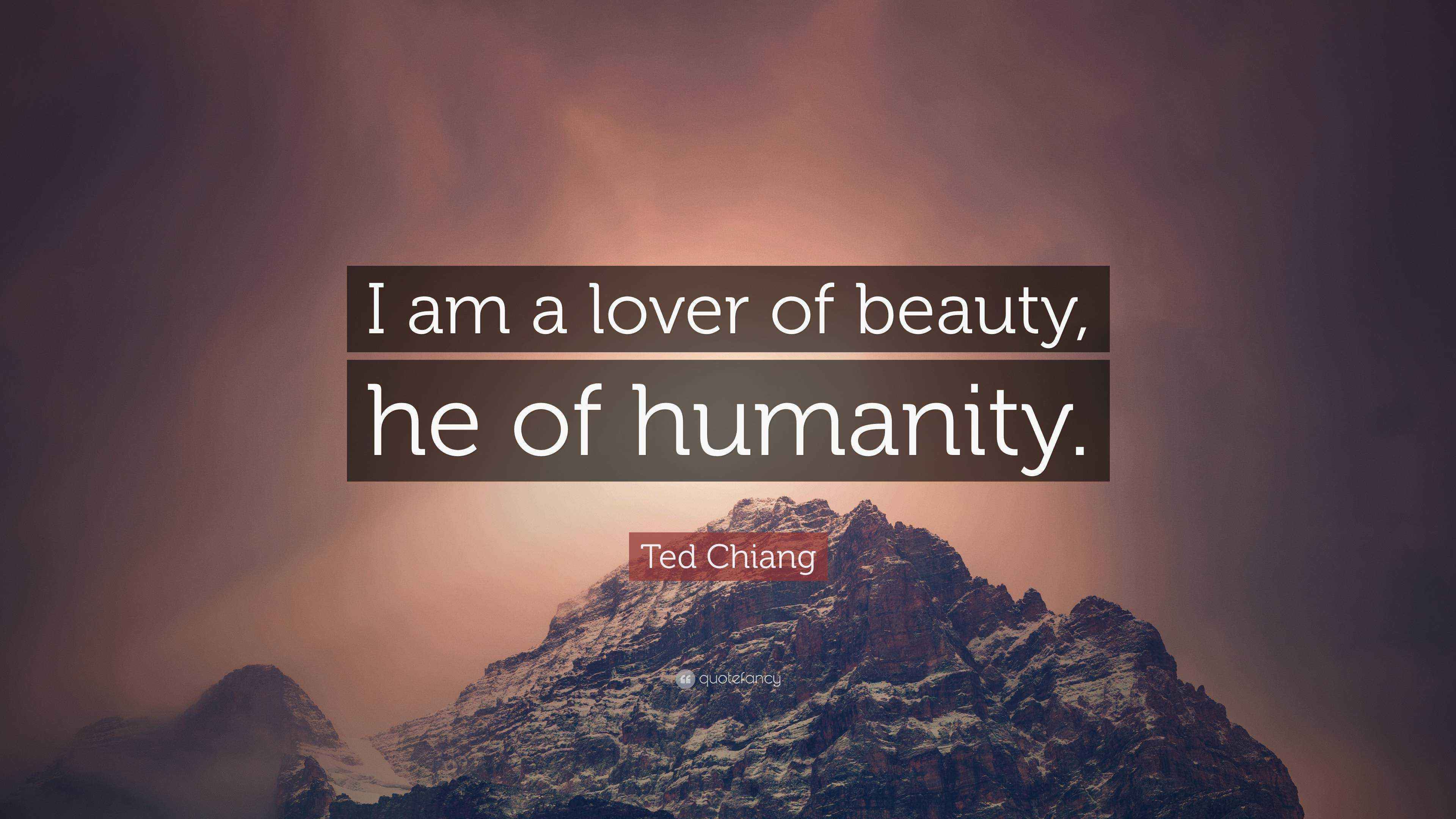 Ted Chiang Quote: “I am a lover of beauty, he of humanity.”