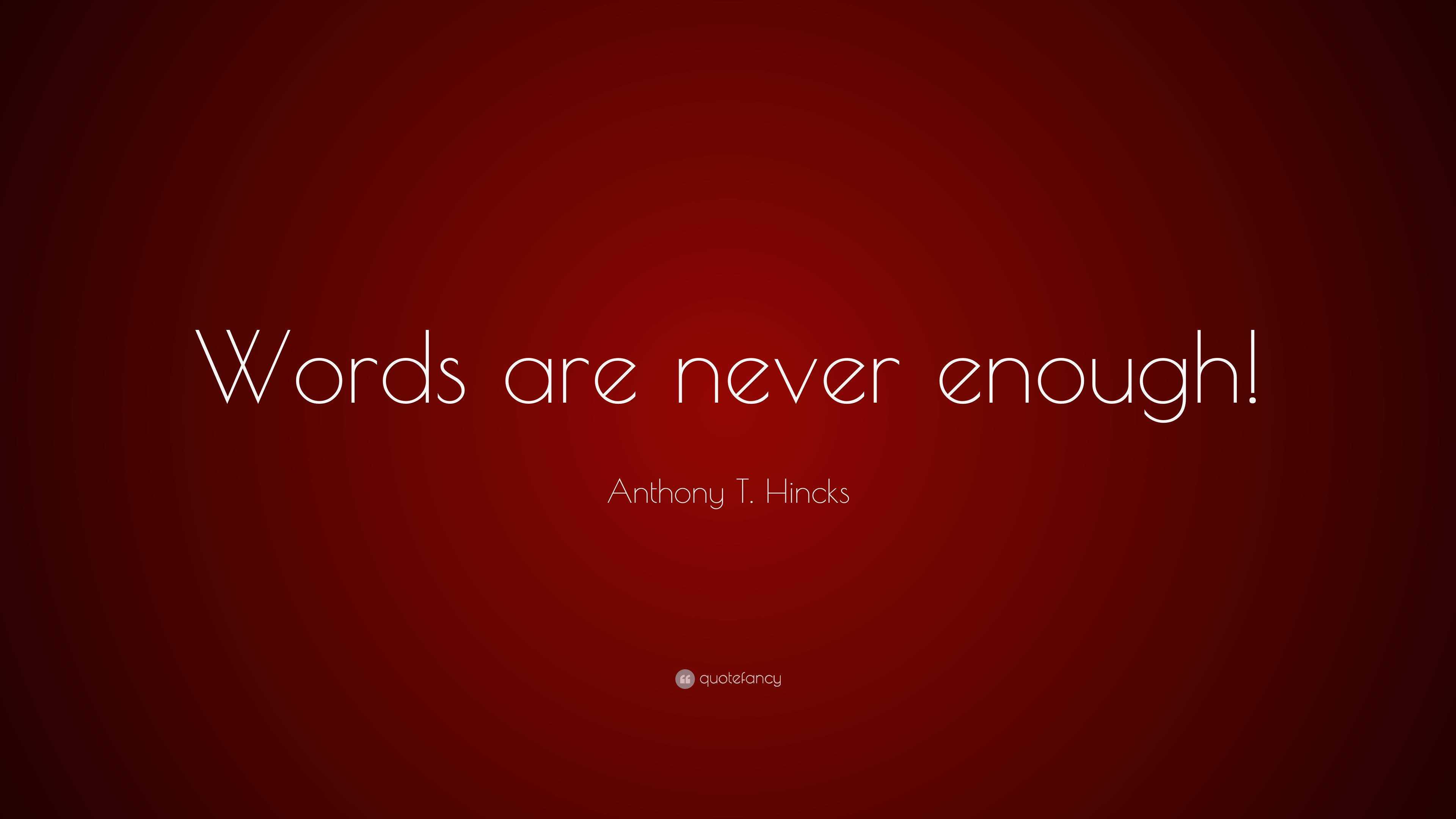 Anthony T. Hincks Quote: “Words are never enough!”