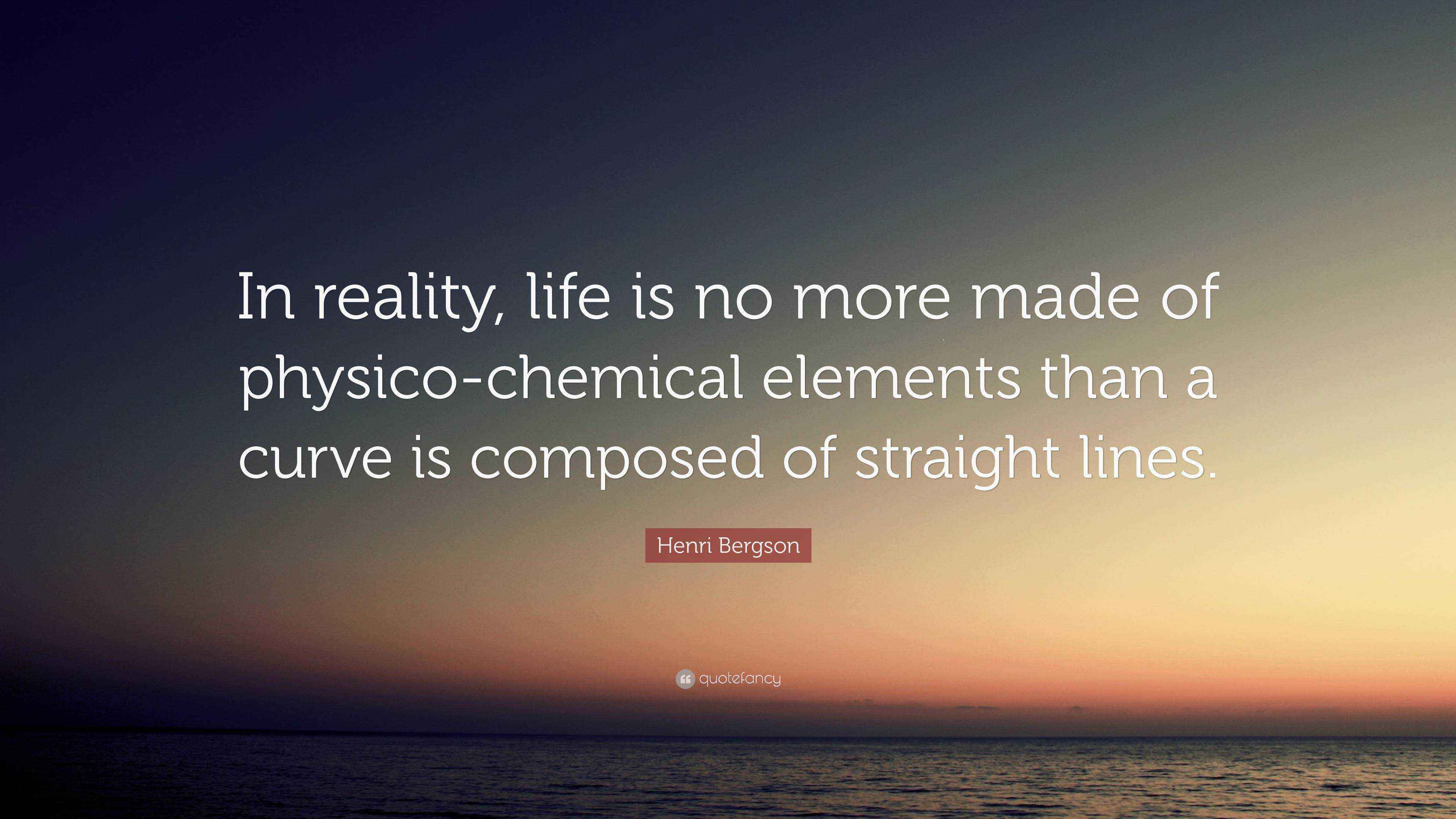 Henri Bergson Quote: “In reality, life is no more made of physico ...