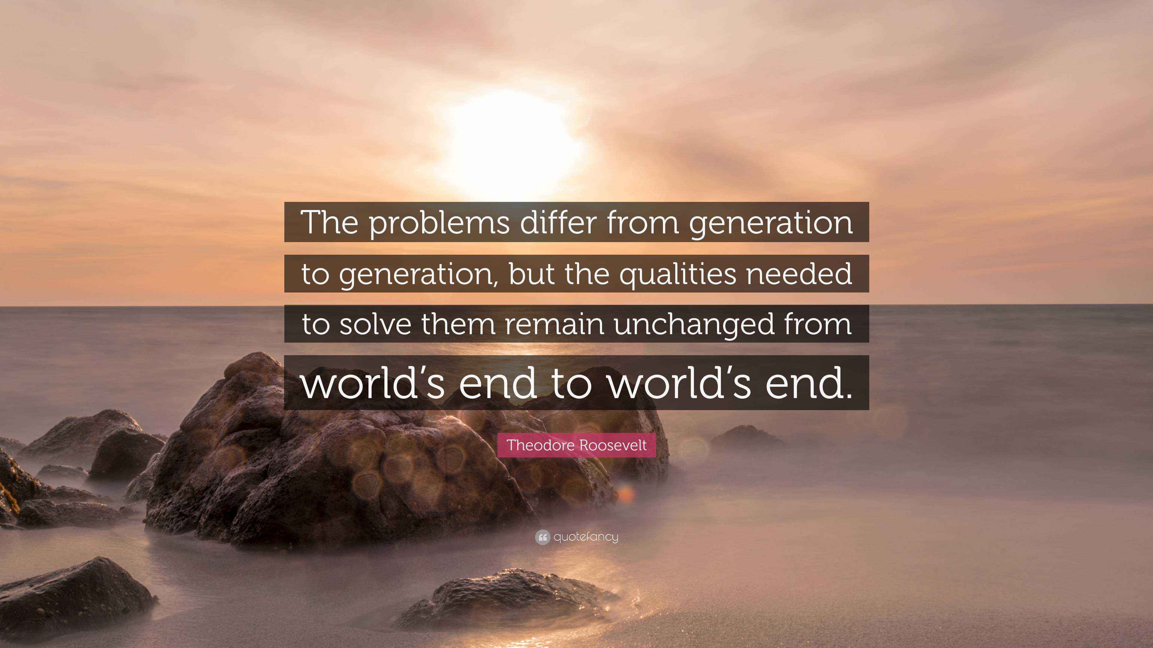 Theodore Roosevelt Quote: “The problems differ from generation to ...