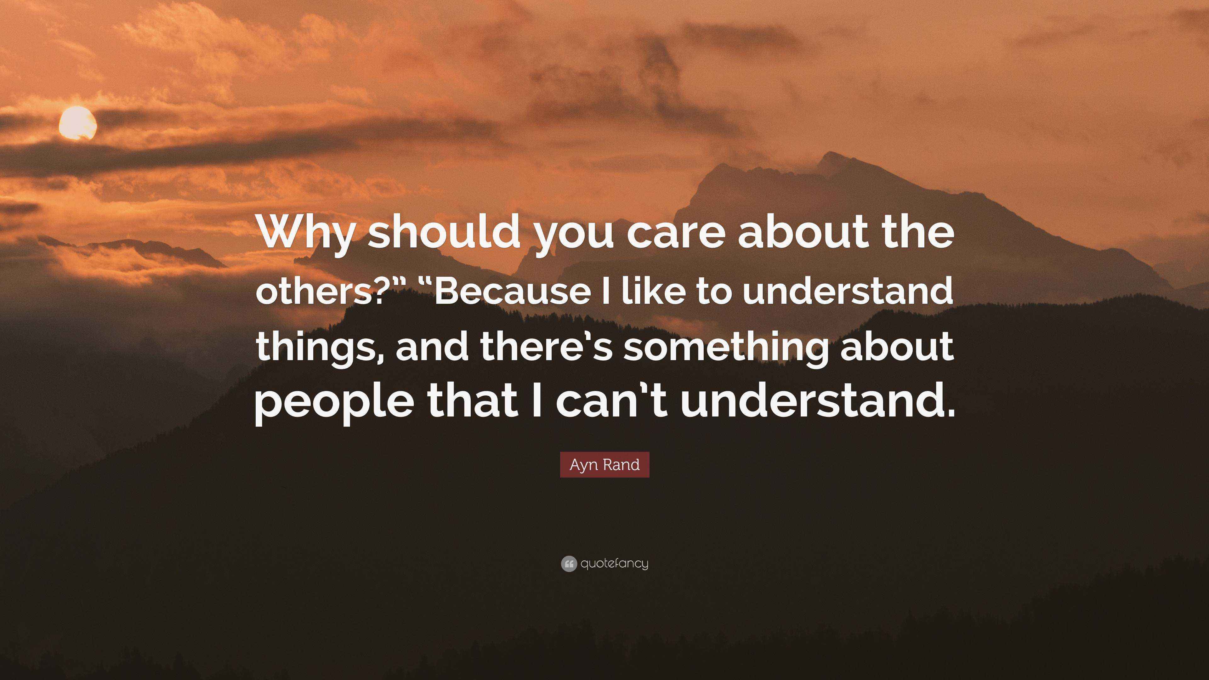 Ayn Rand Quote: “Why should you care about the others?” “Because I like ...