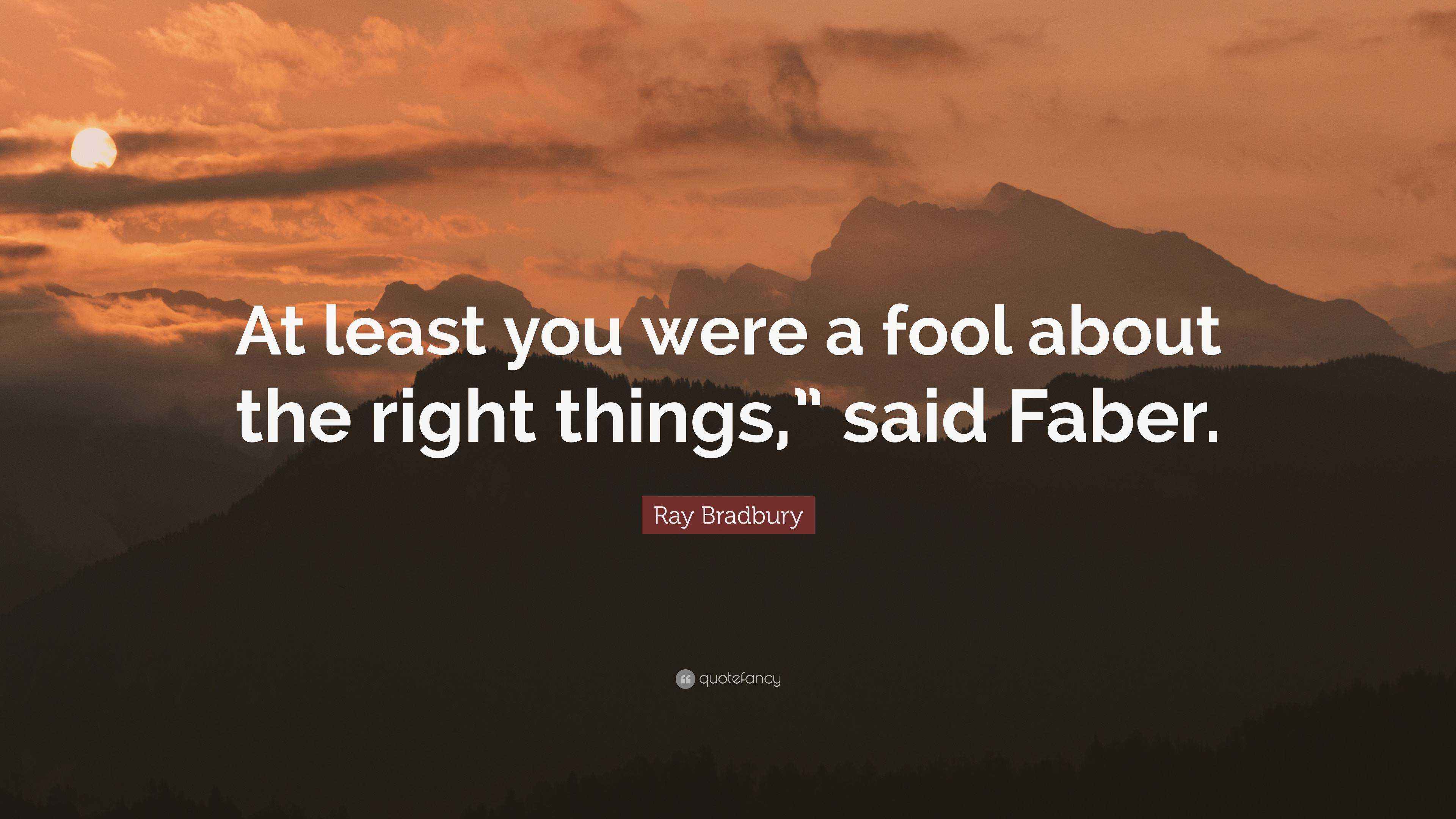 Ray Bradbury Quote: “At least you were a fool about the right things ...