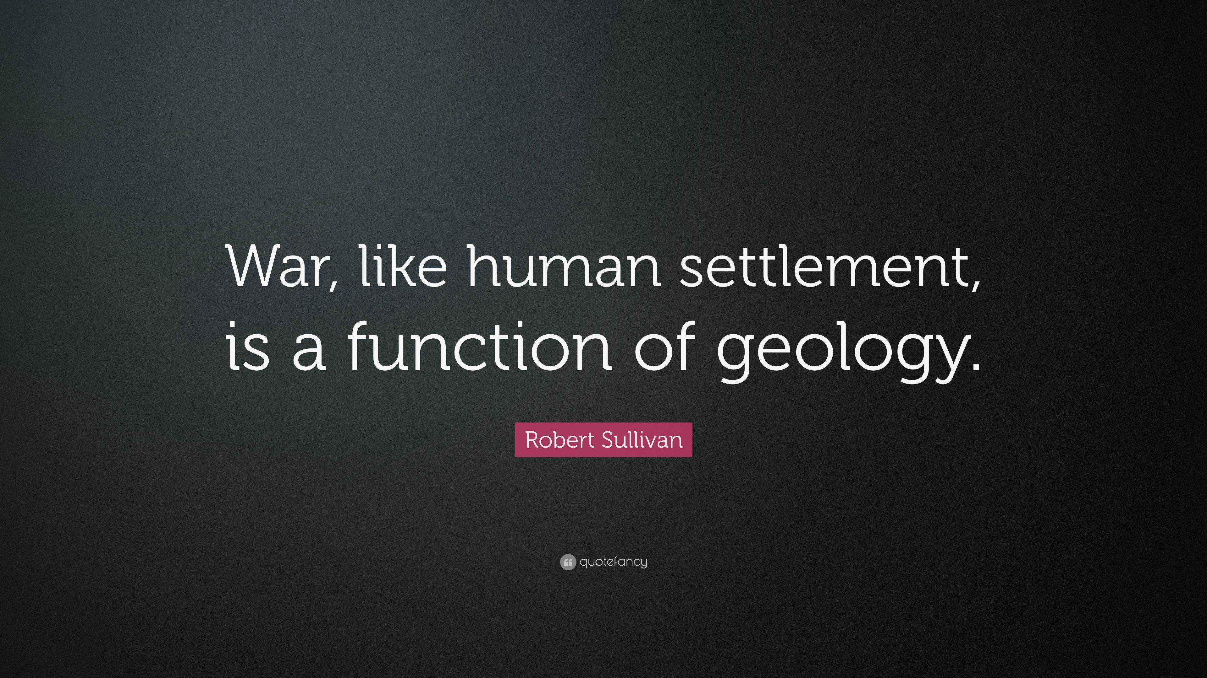 Robert Sullivan Quote: “War, like human settlement, is a function of ...