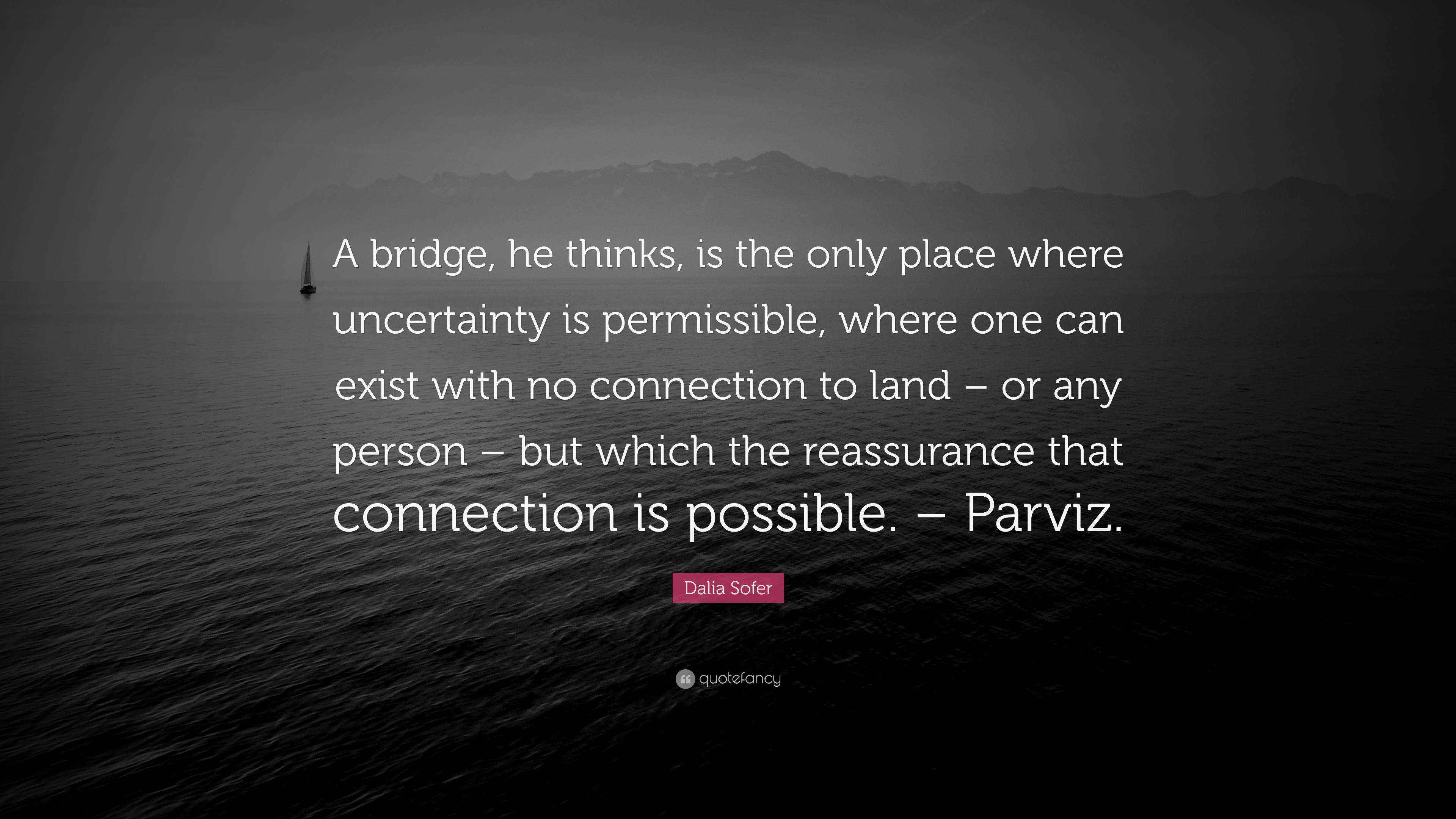 Dalia Sofer Quote: “A bridge, he thinks, is the only place where ...