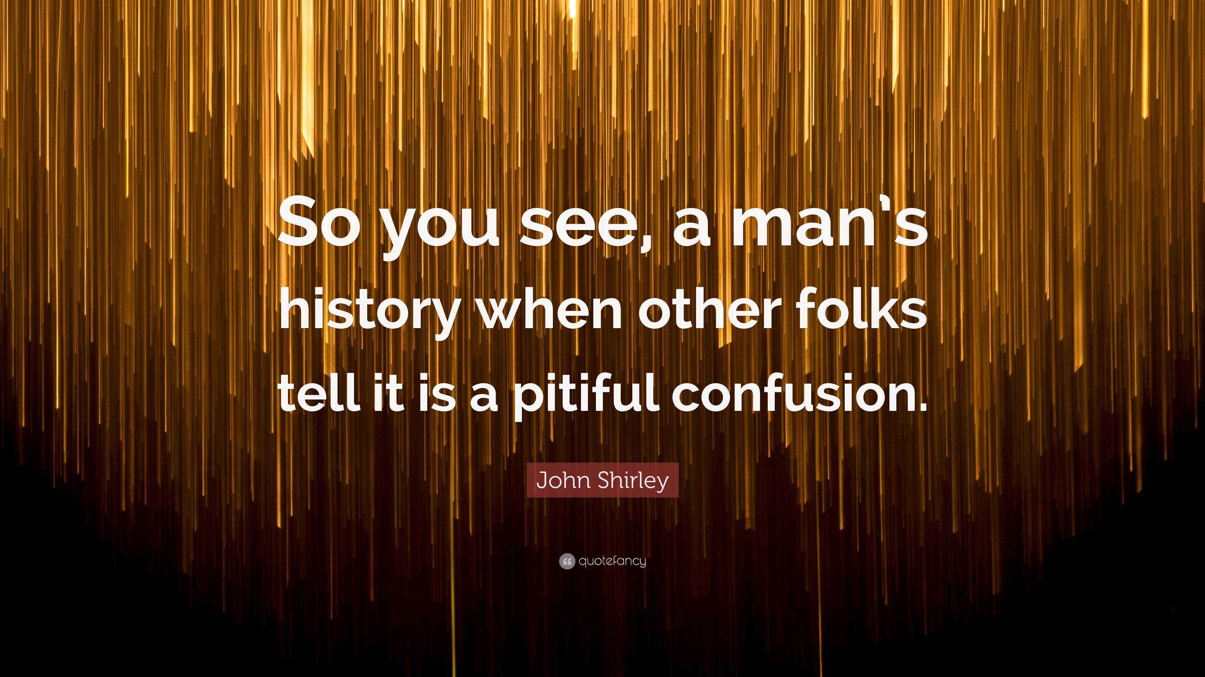 John Shirley Quote: “So you see, a man’s history when other folks tell ...
