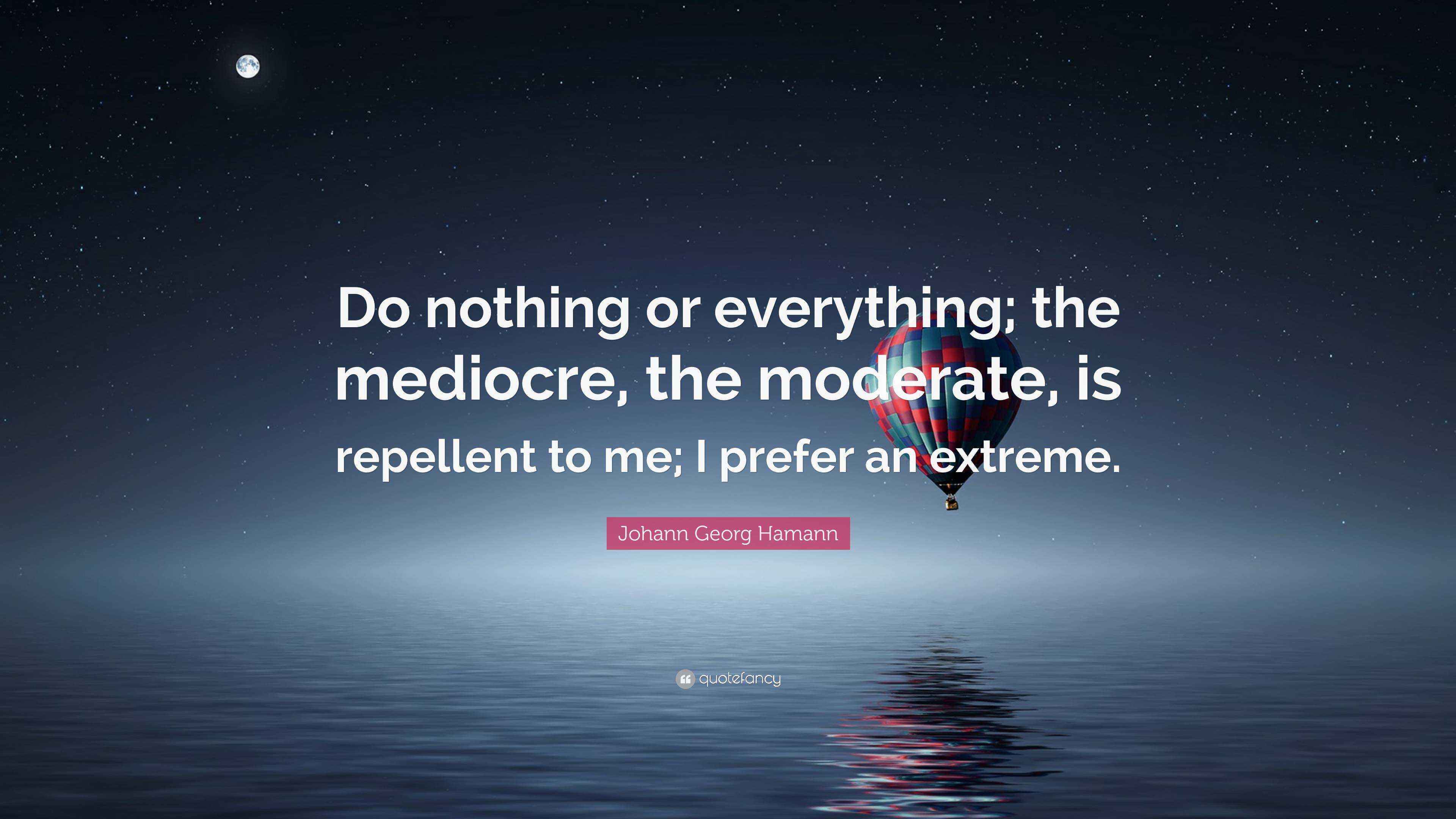 Johann Georg Hamann Quote: “Do nothing or everything; the mediocre, the ...