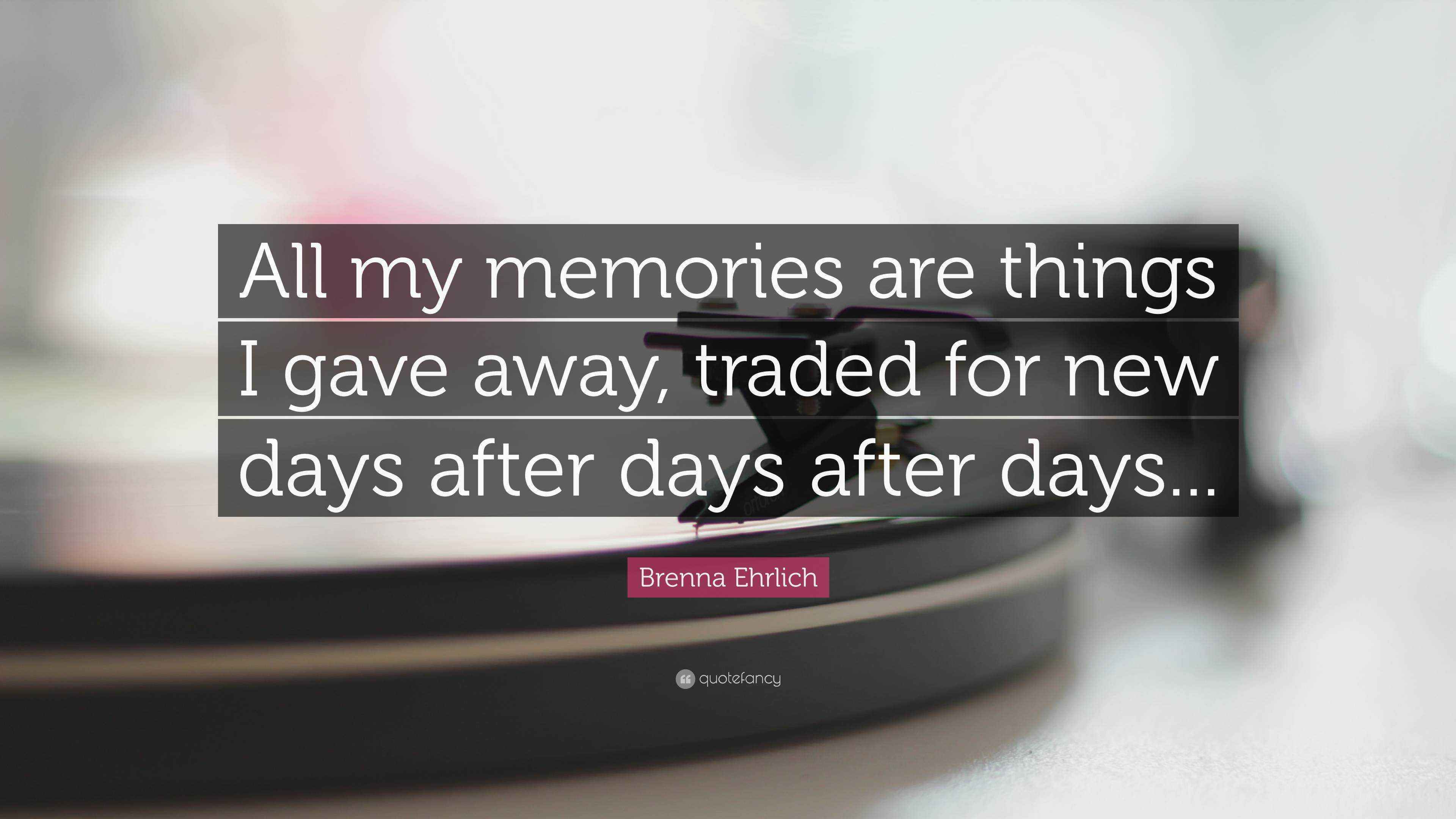 Brenna Ehrlich Quote: “All my memories are things I gave away, traded ...