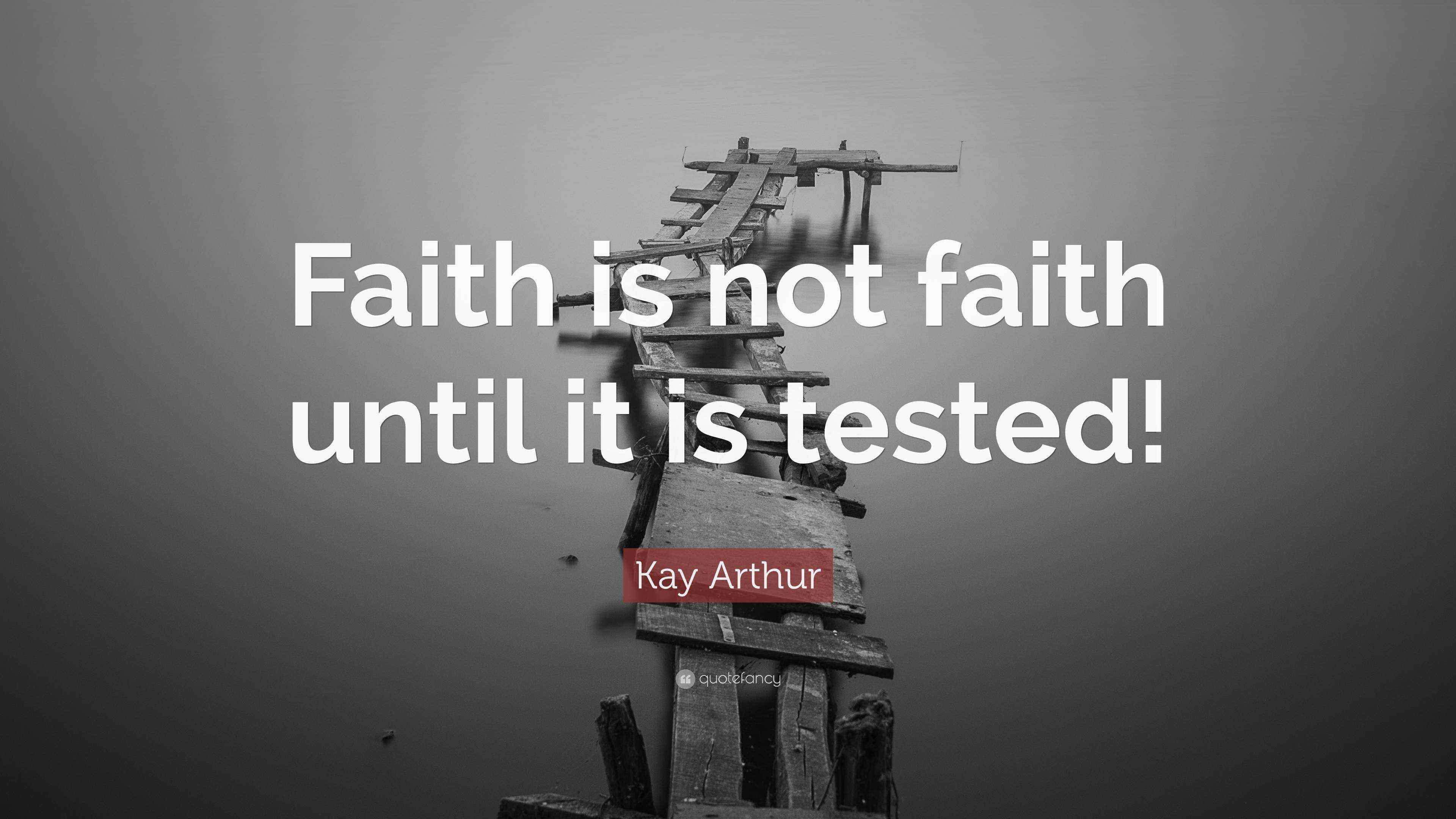 Kay Arthur Quote: “Faith is not faith until it is tested!”