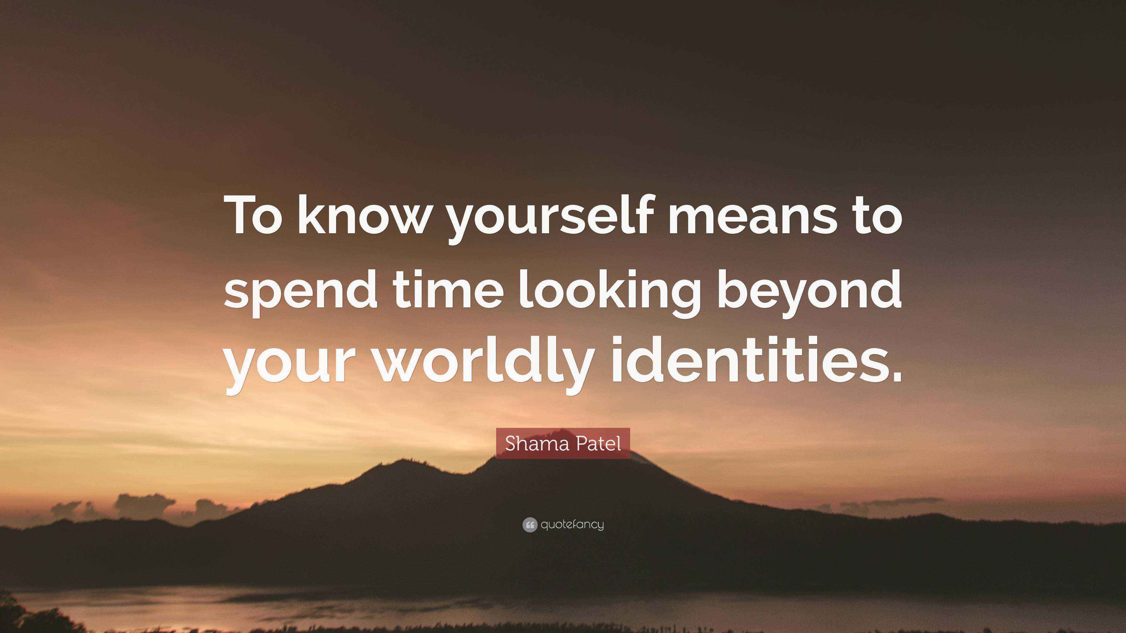 Shama Patel Quote: “To know yourself means to spend time looking beyond ...