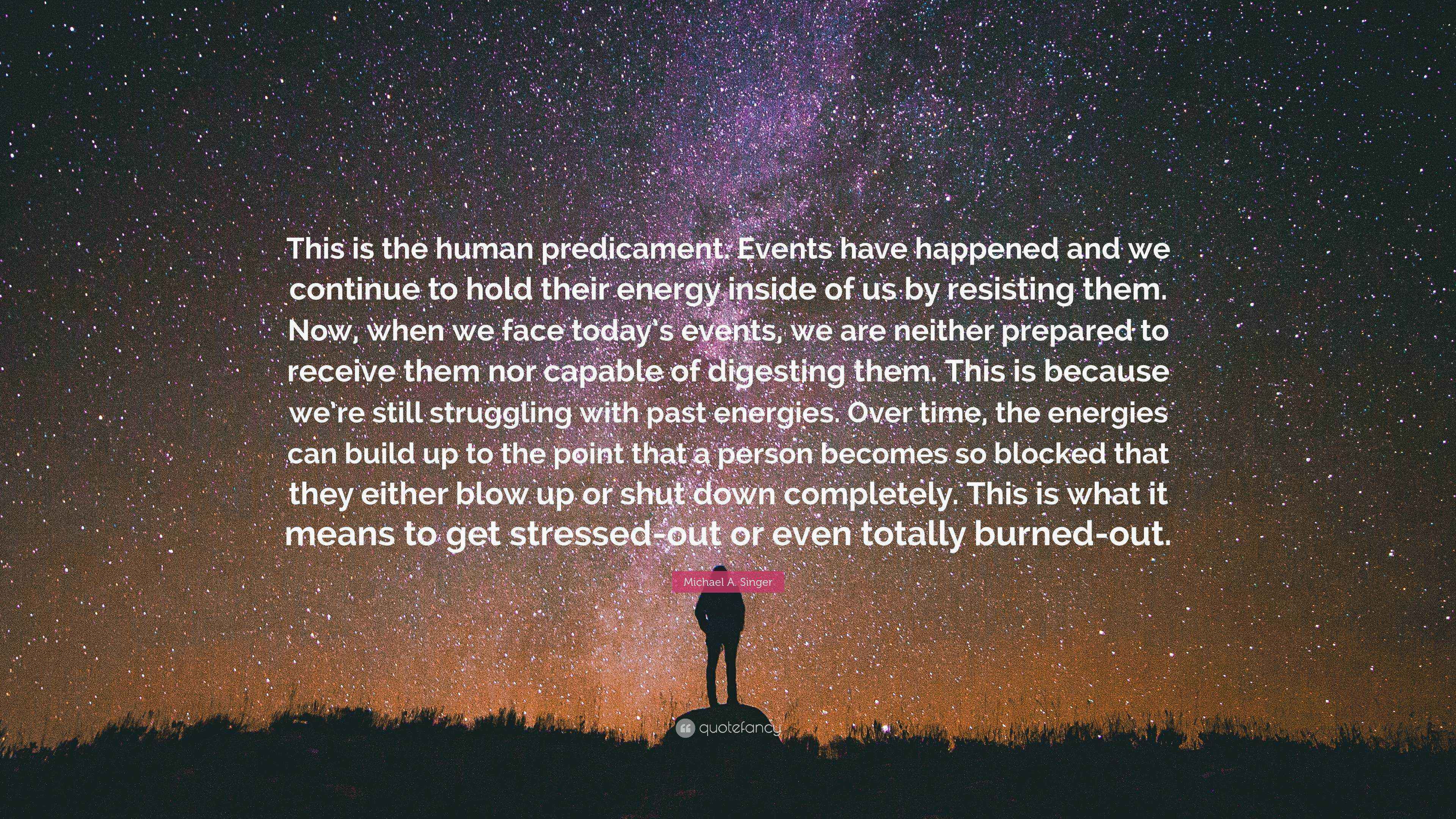 Michael A. Singer Quote: “This is the human predicament. Events have ...