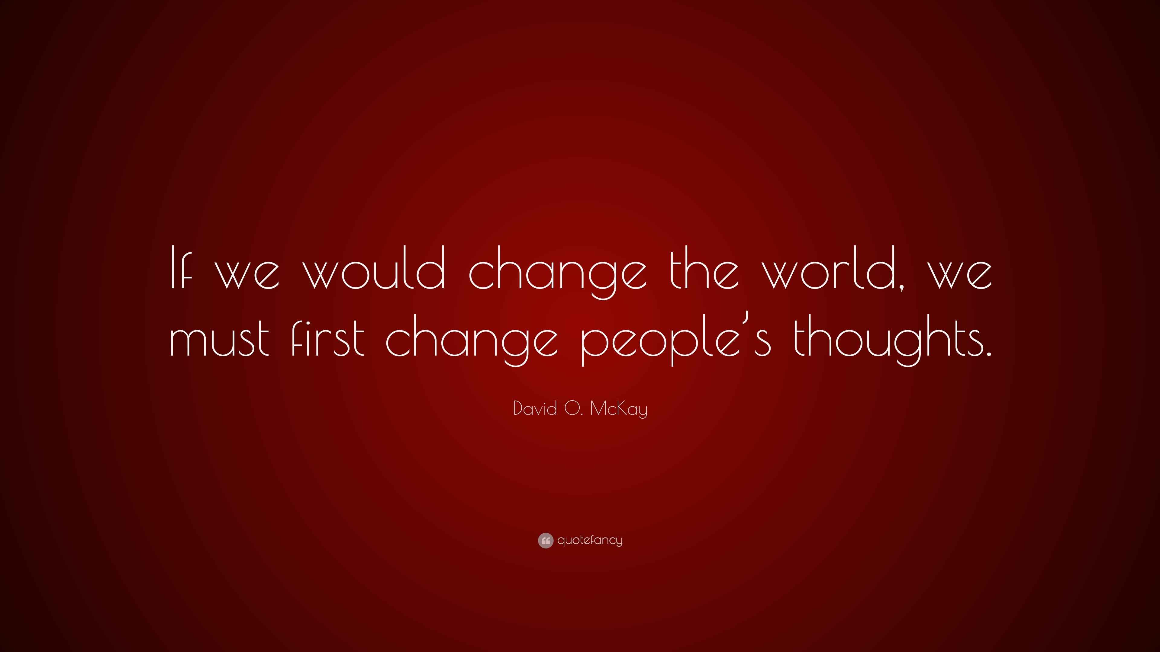 David O. McKay Quote: “If we would change the world, we must first ...