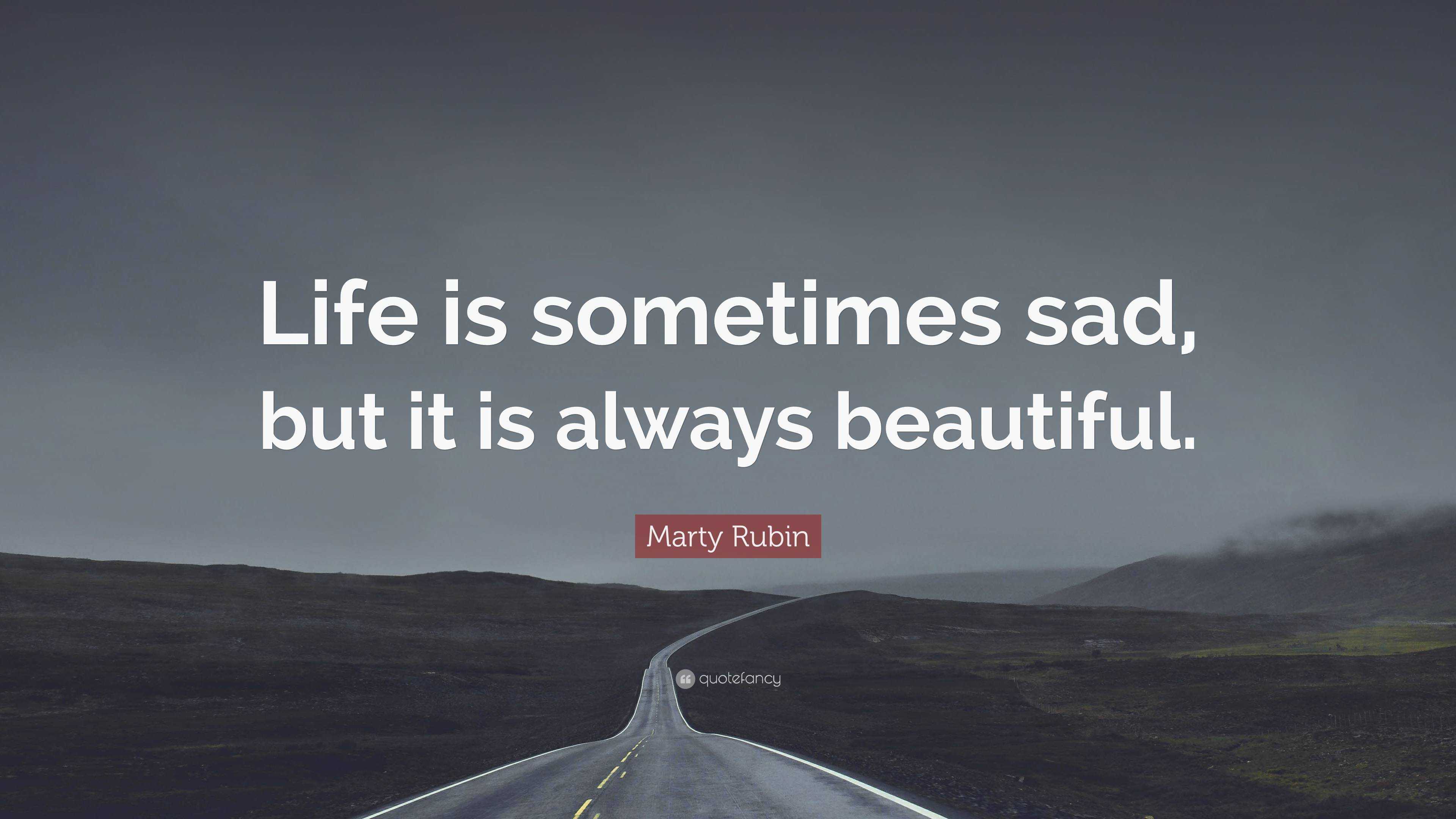 Marty Rubin Quote: “Life is sometimes sad, but it is always beautiful.”