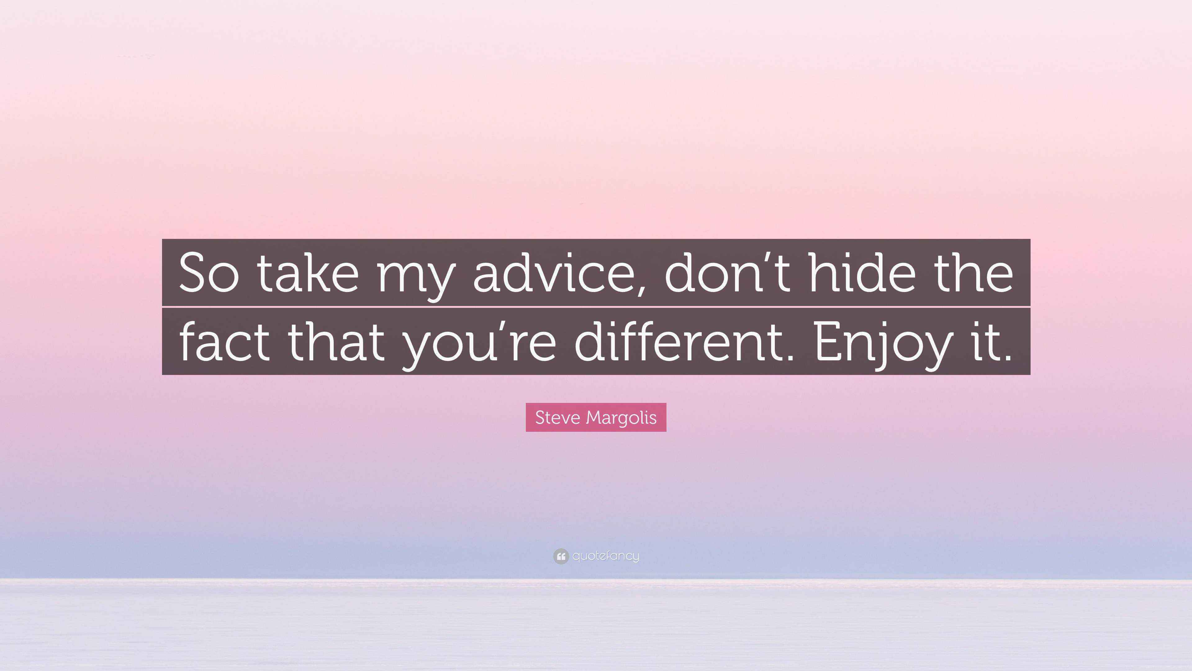 Steve Margolis Quote: “So take my advice, don’t hide the fact that you ...