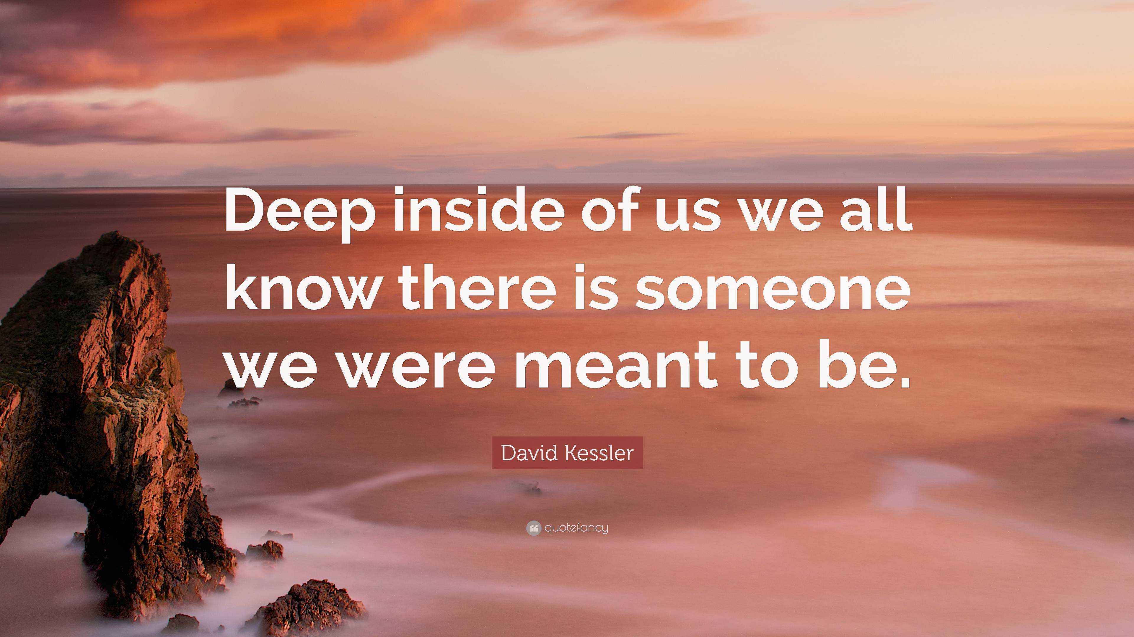 David Kessler Quote: “Deep inside of us we all know there is someone we ...