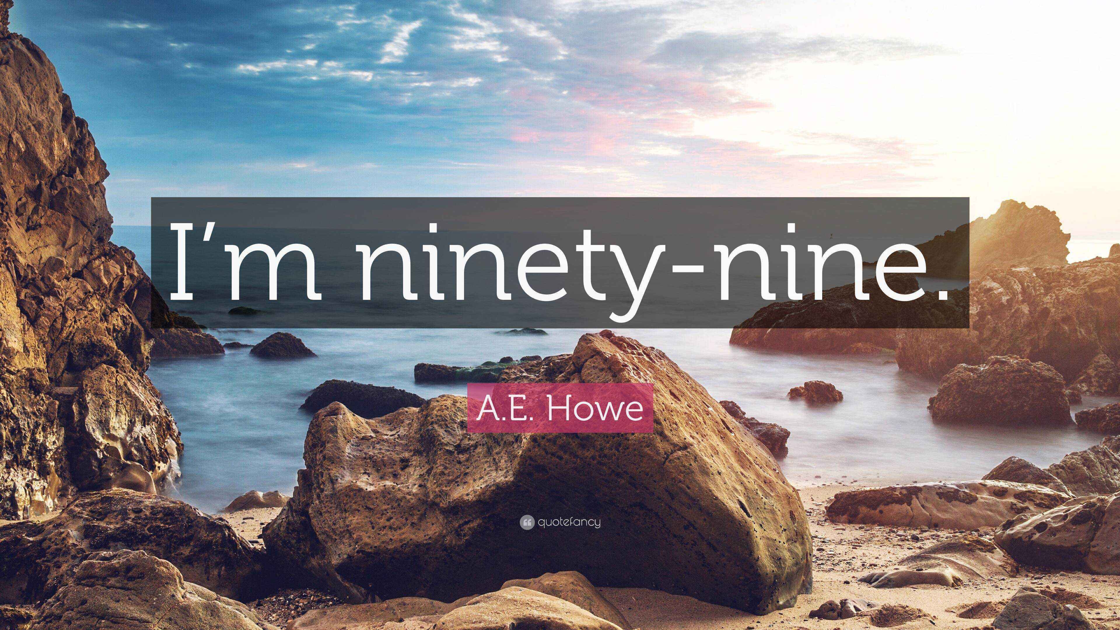 A.E. Howe Quote: “I’m ninety-nine.”