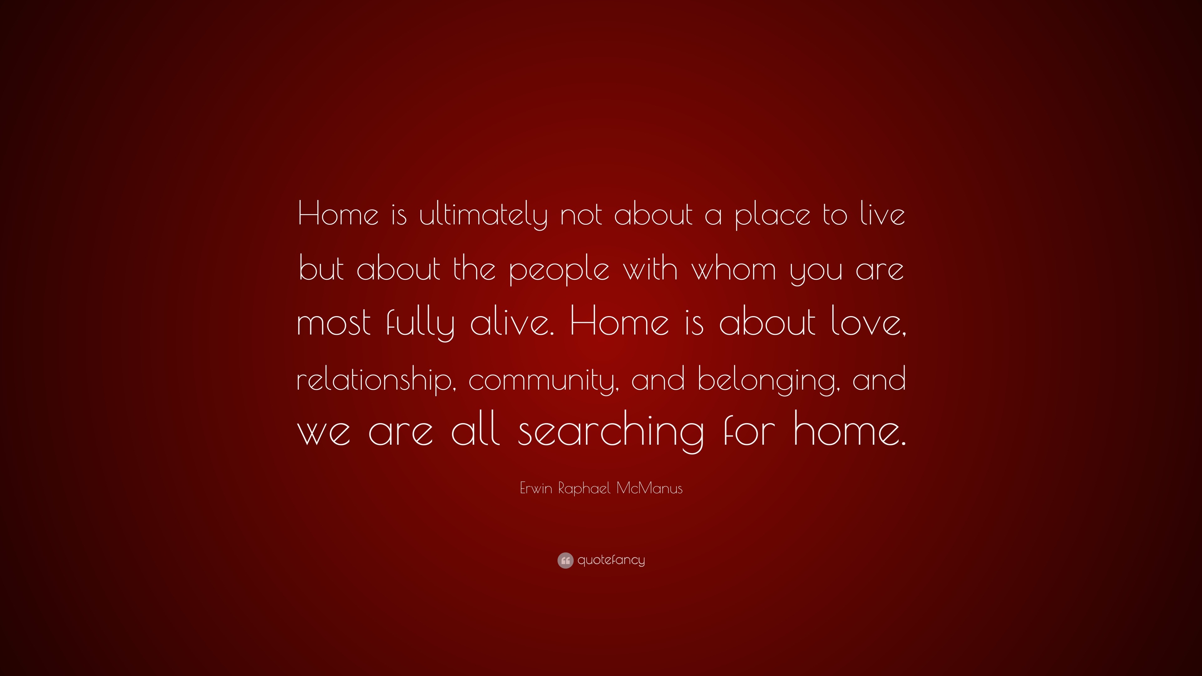 Erwin Raphael McManus Quote: “Home is ultimately not about a place to ...