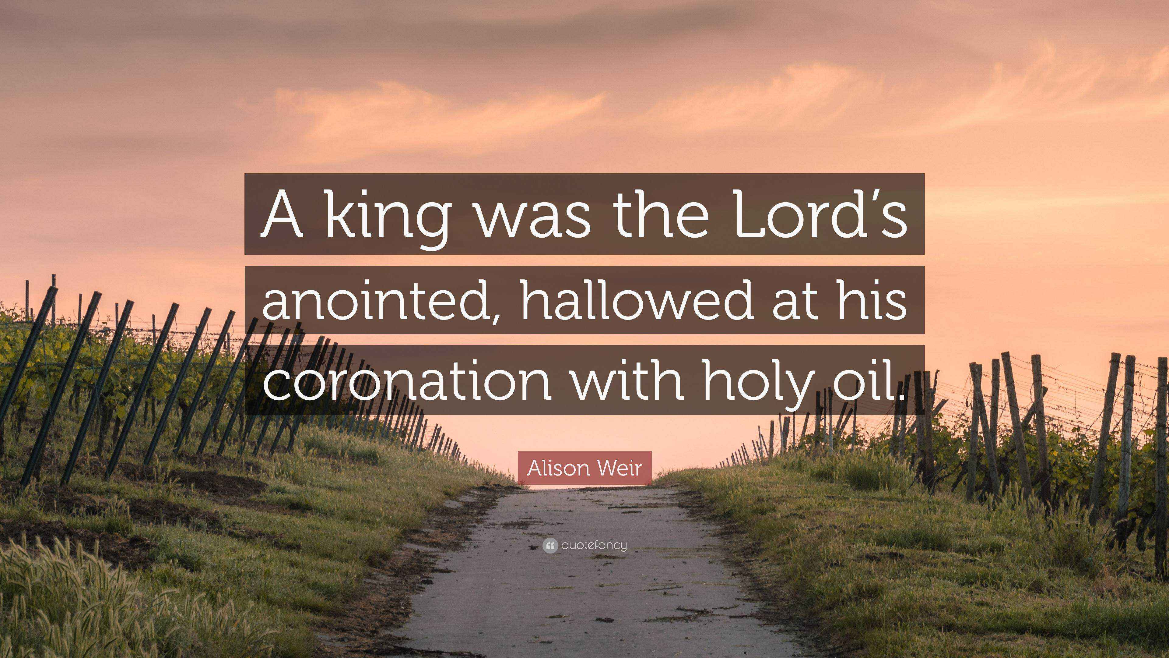 Alison Weir Quote: “A king was the Lord’s anointed, hallowed at his ...
