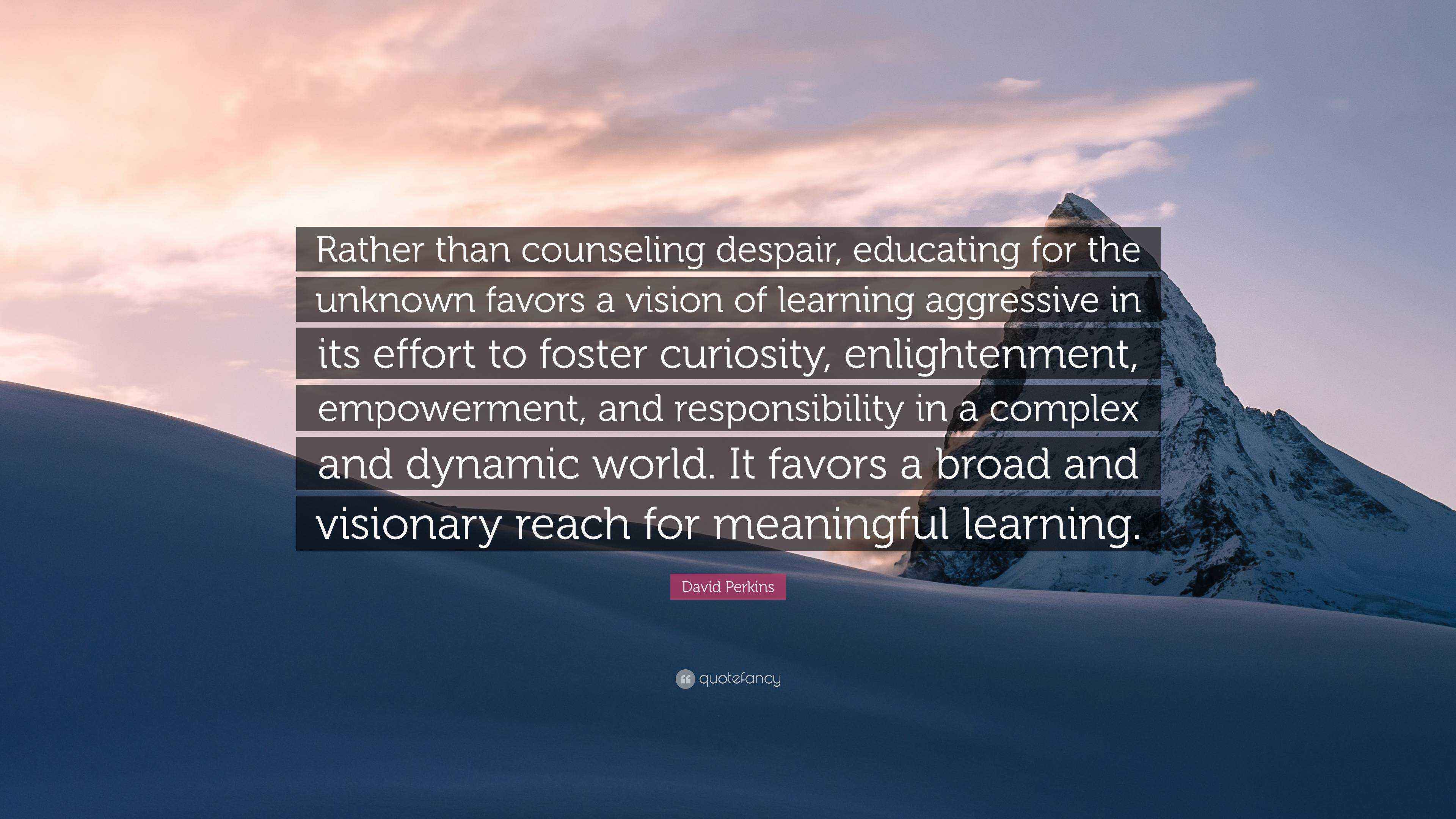 David Perkins Quote: “Rather than counseling despair, educating for the ...